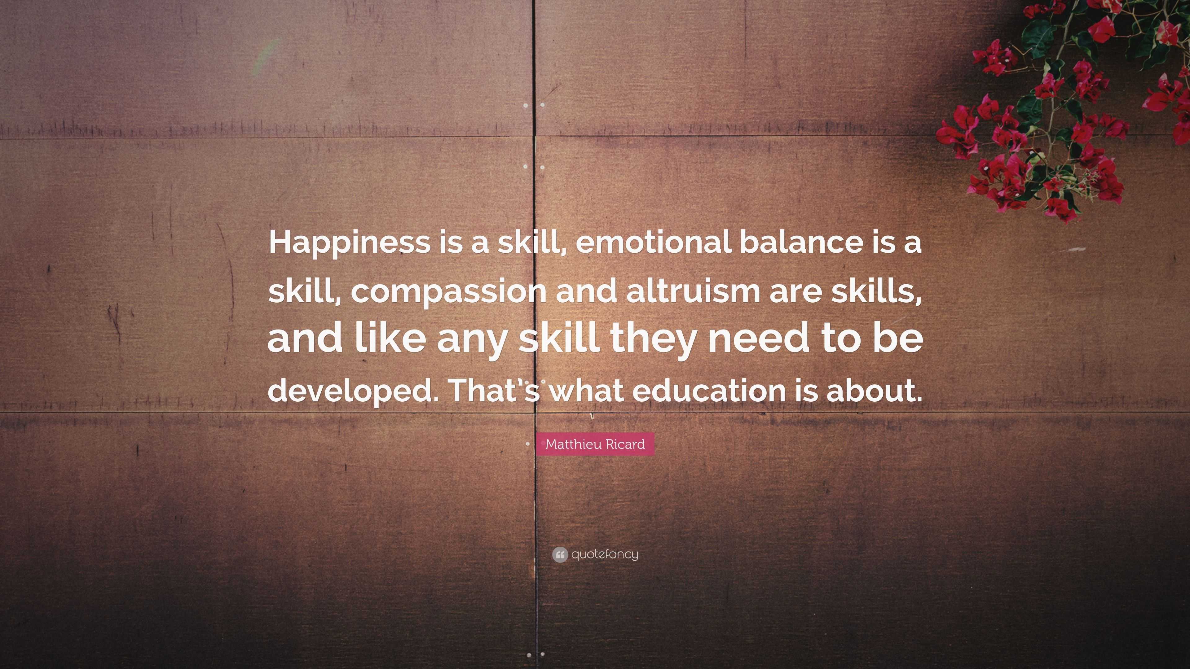 Matthieu Ricard Quote: “Happiness is a skill, emotional balance is a skill, compassion and ...