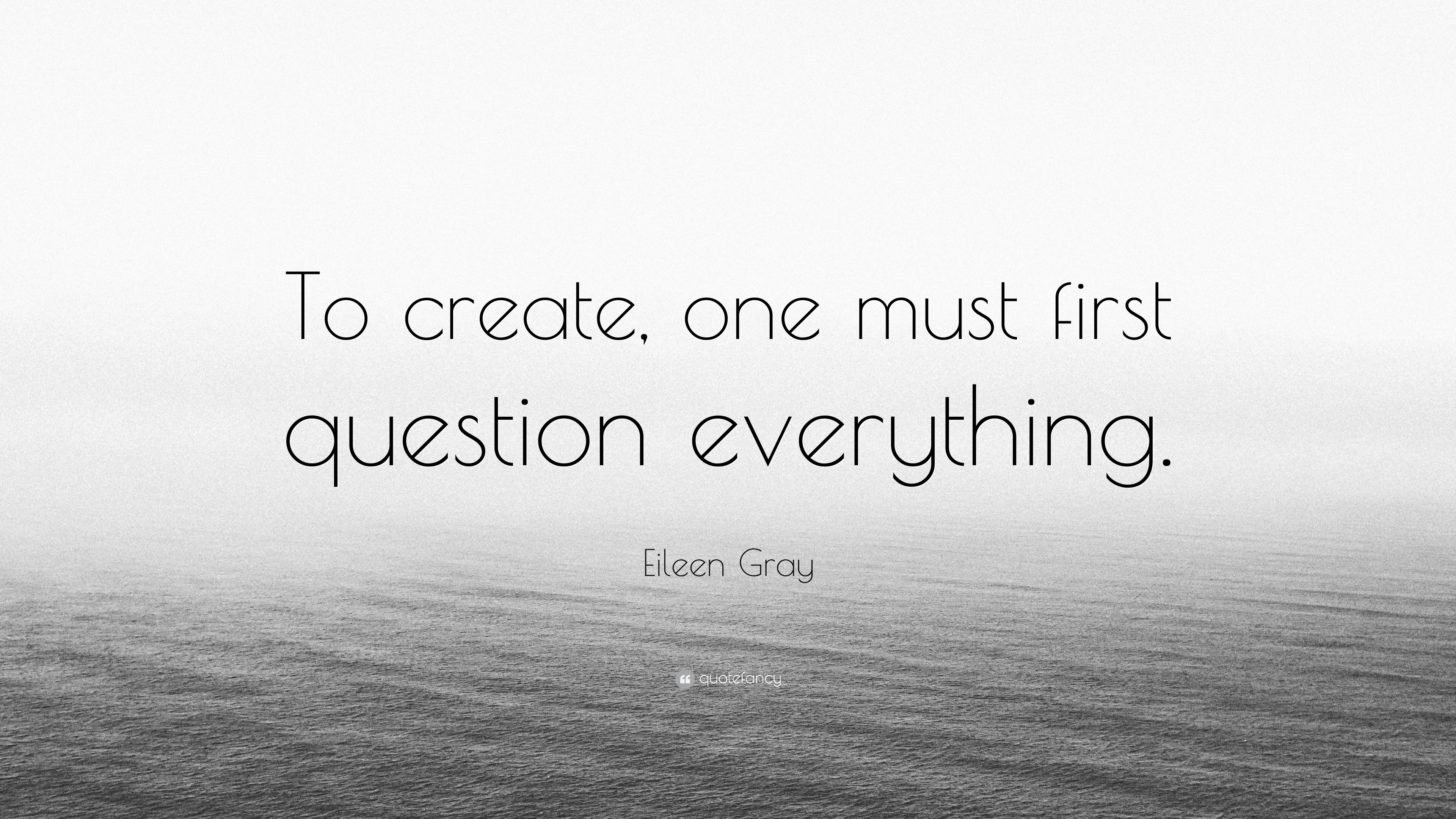 Eileen Gray Quote: “To create, one must first question everything.”