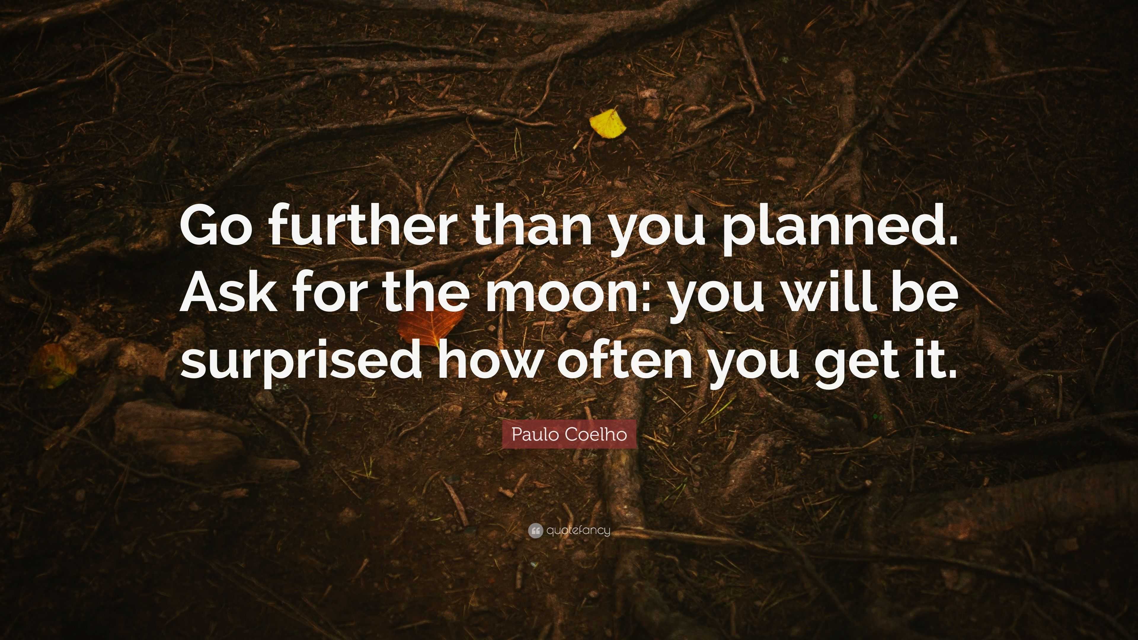 Paulo Coelho Quote: “Go further than you planned. Ask for the moon: you ...