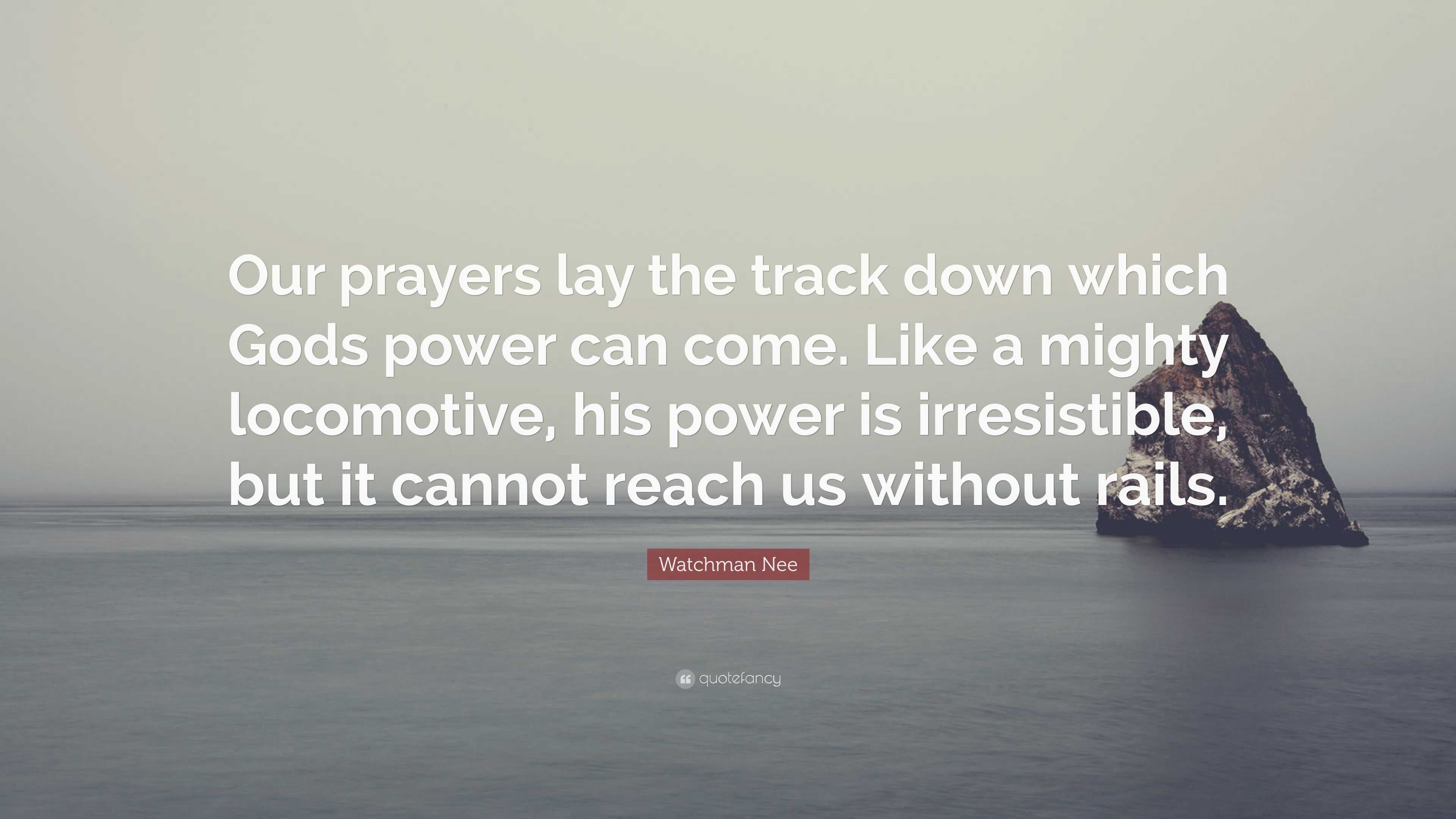 Watchman Nee Quote: “Our prayers lay the track down which Gods power ...