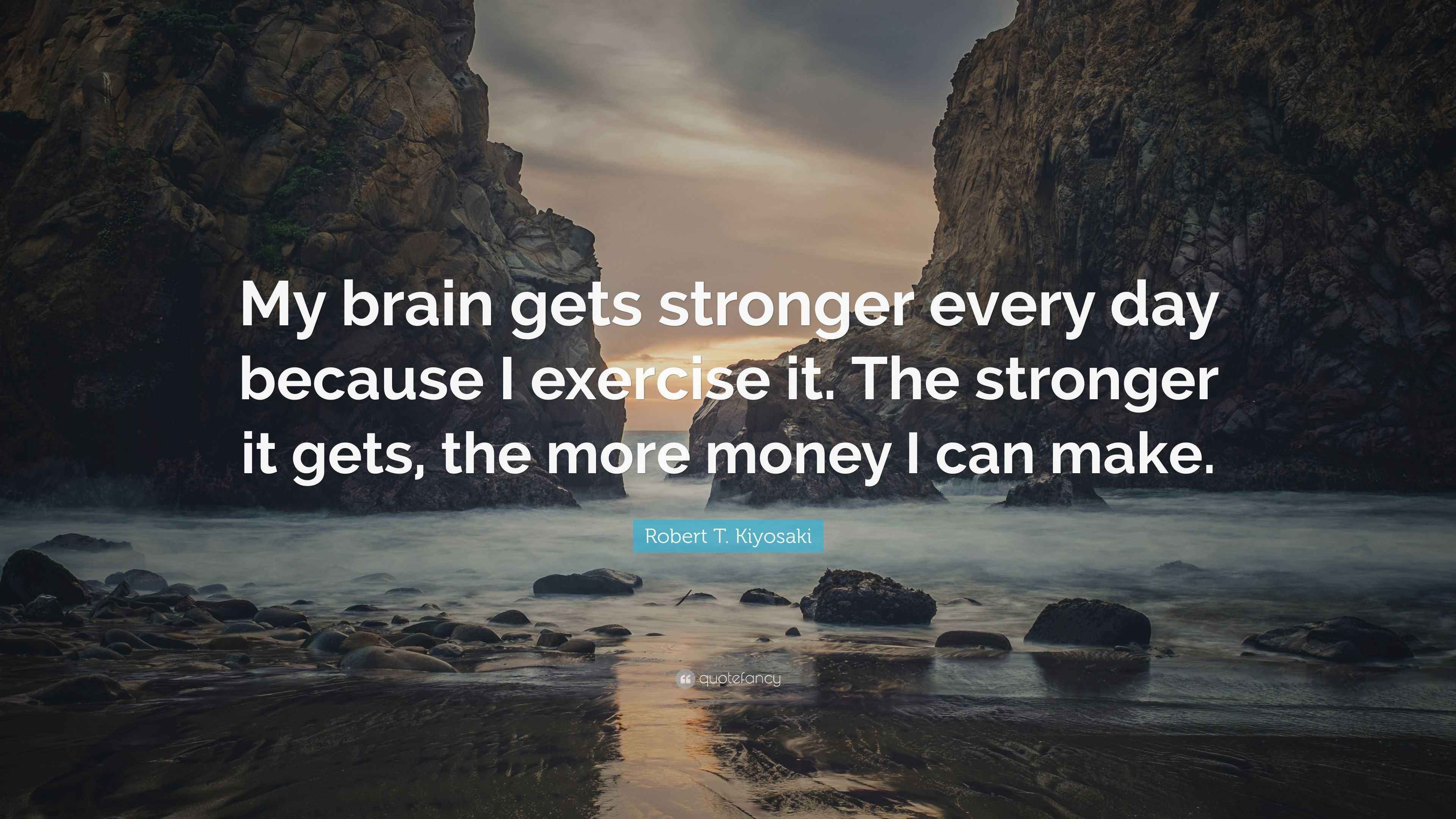 Robert T. Kiyosaki Quote: “My brain gets stronger every day because I ...