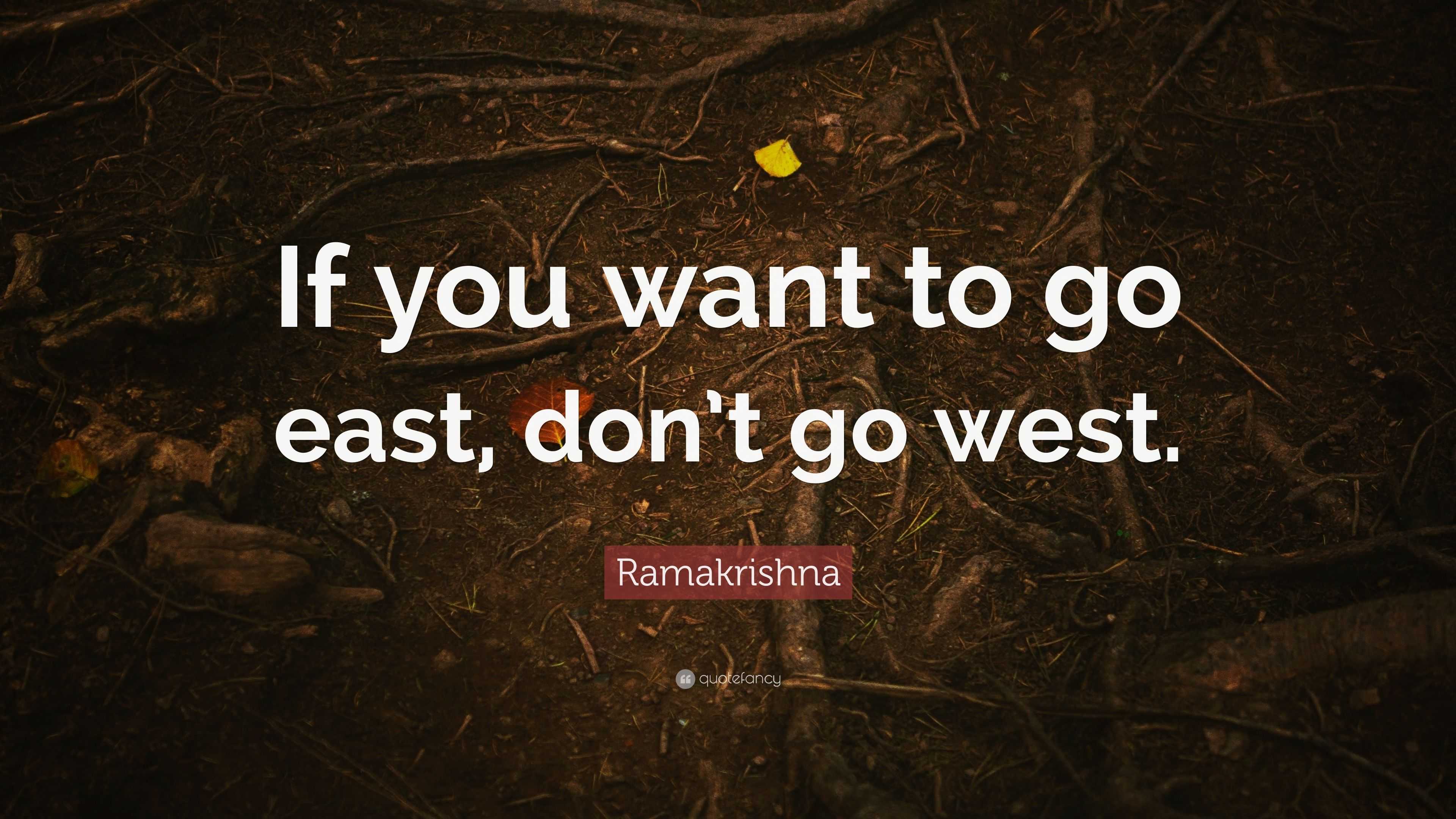 Ramakrishna Quote: “If you want to go east, don’t go west.”