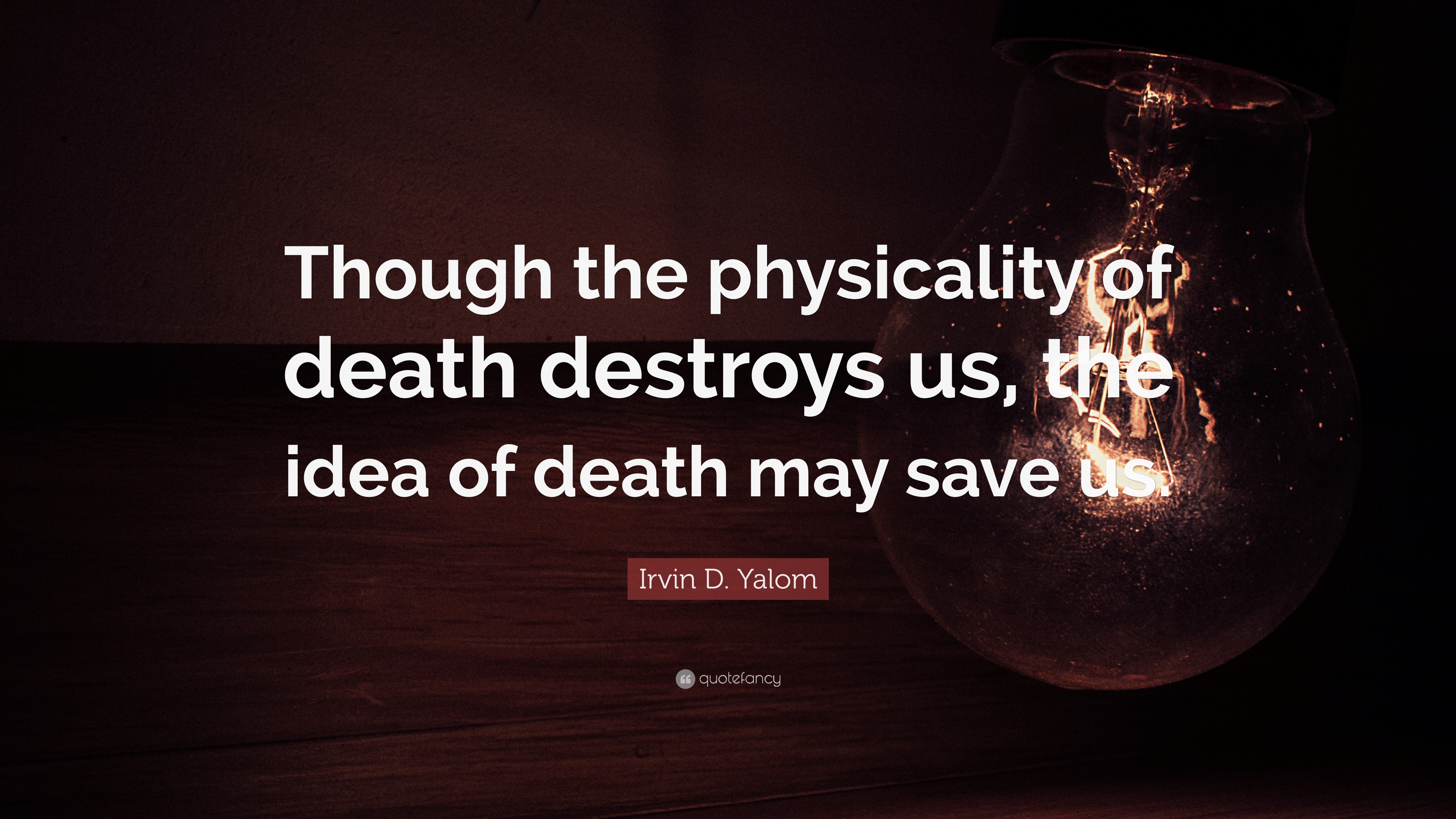 Irvin D. Yalom Quote: “Though the physicality of death destroys us, the ...