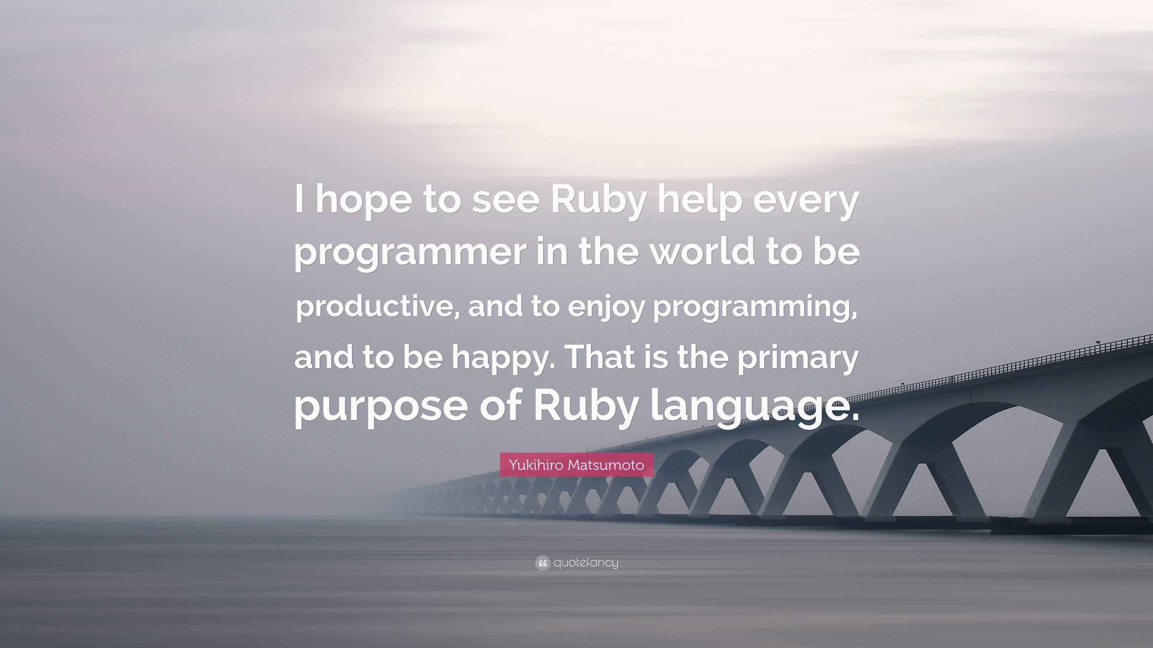 Yukihiro Matsumoto Quote: “I hope to see Ruby help every programmer in ...
