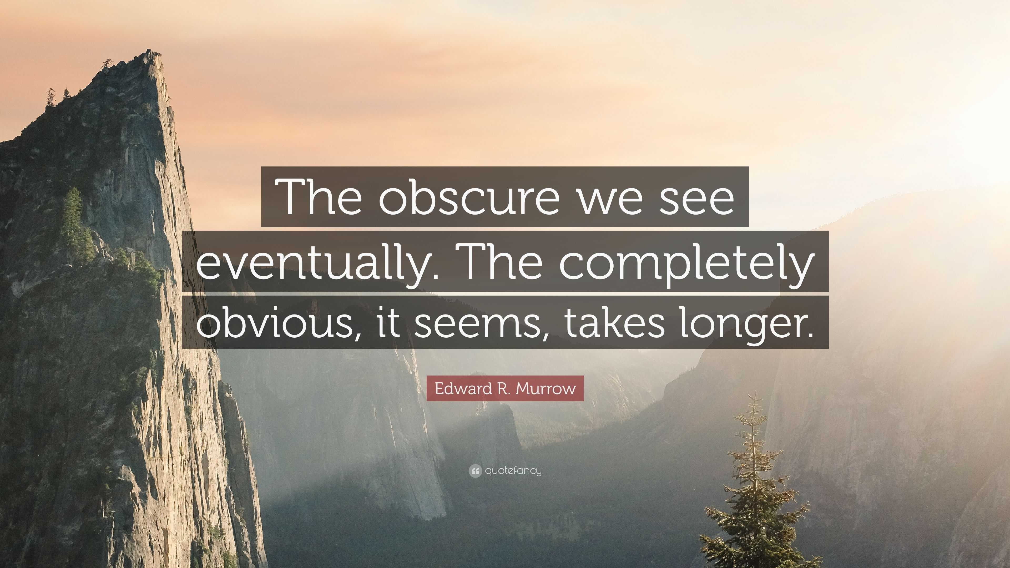 Edward R. Murrow Quote: “The obscure we see eventually. The completely ...