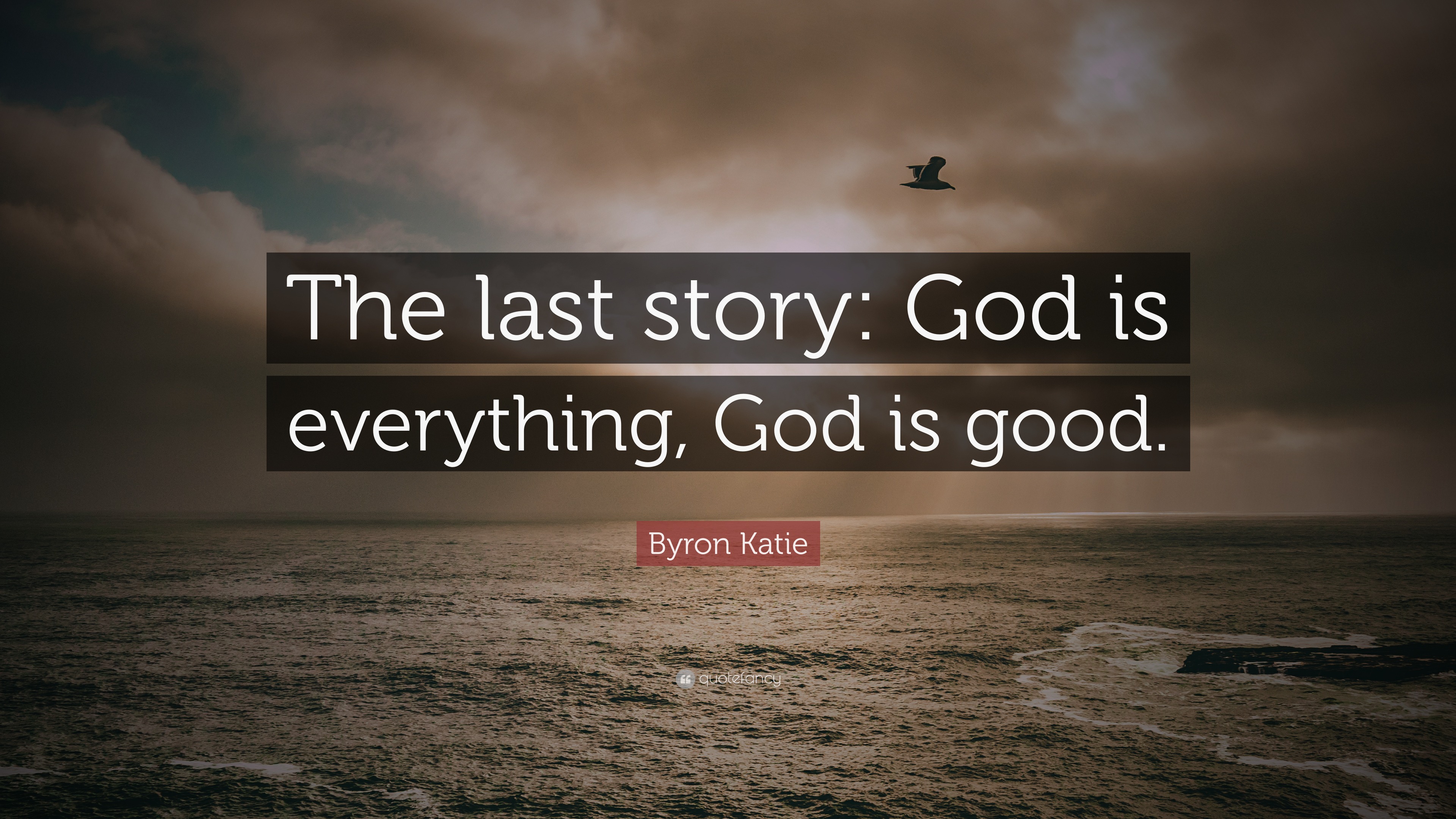Byron Katie Quote: “The last story: God is everything, God is good.”