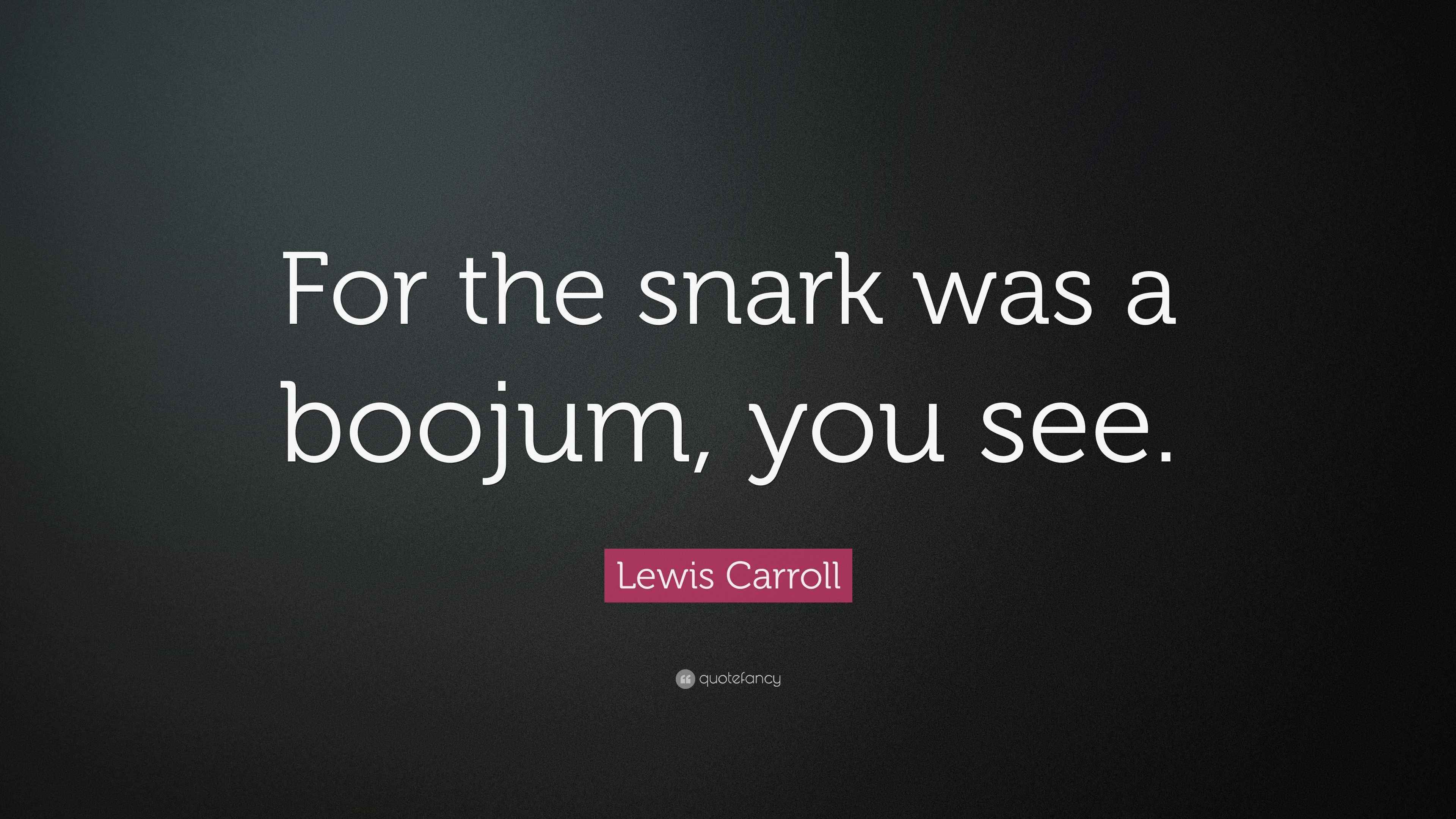 Lewis Carroll Quote: “For the snark was a boojum, you see.”