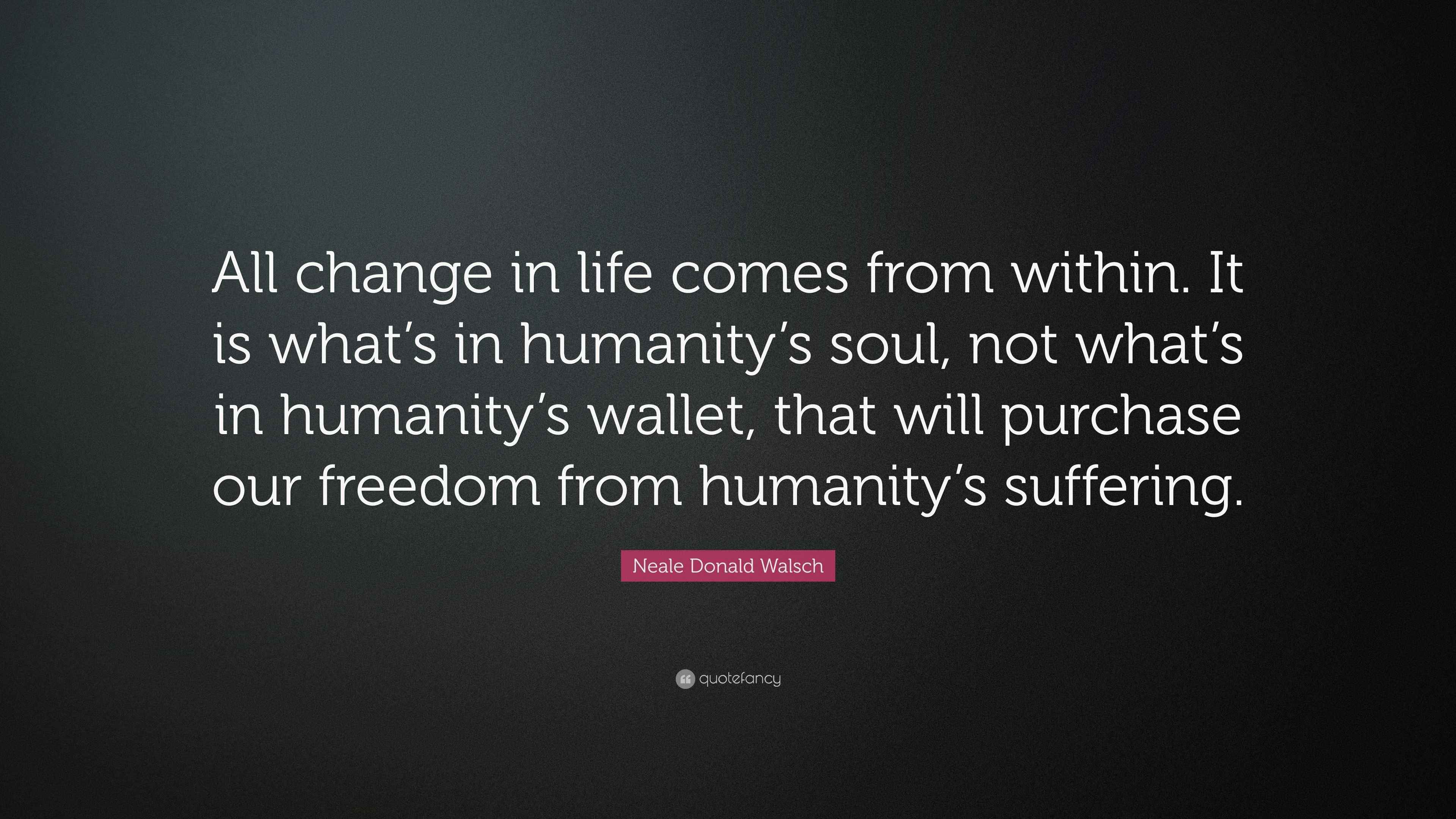 Neale Donald Walsch Quote: “All change in life comes from within. It is ...