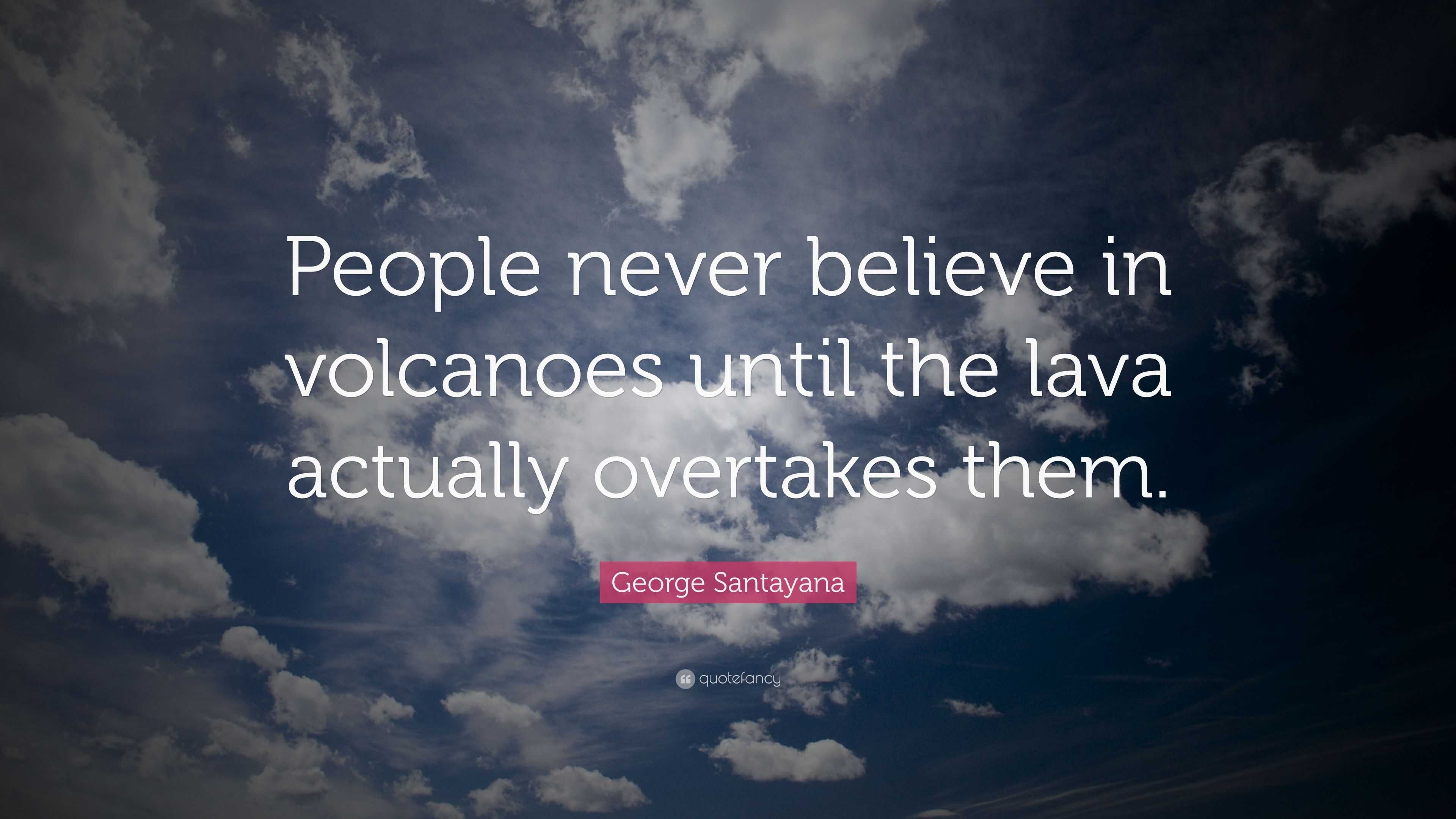 George Santayana Quote: “People never believe in volcanoes until the ...