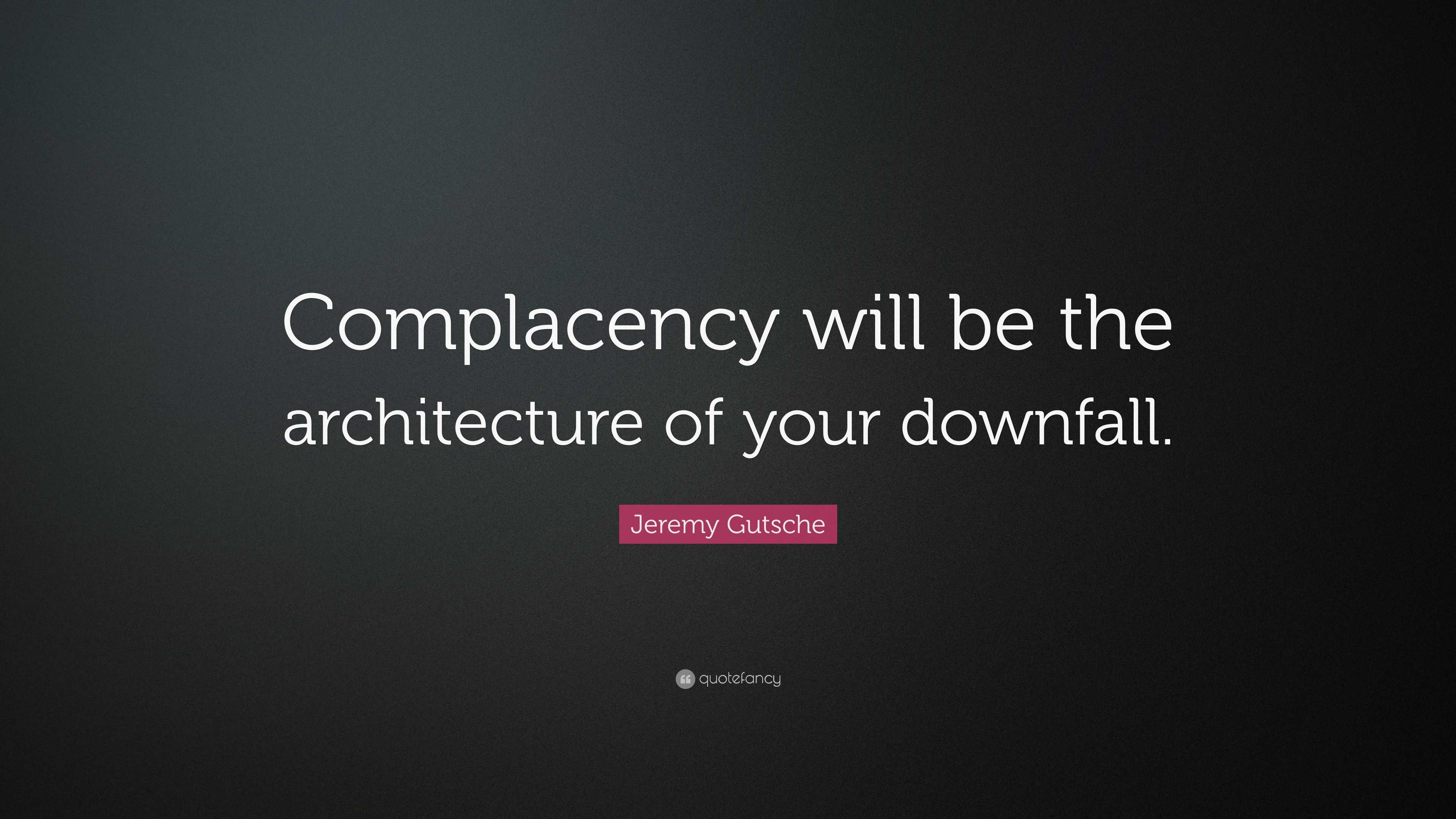 Jeremy Gutsche Quote: “Complacency will be the architecture of your ...