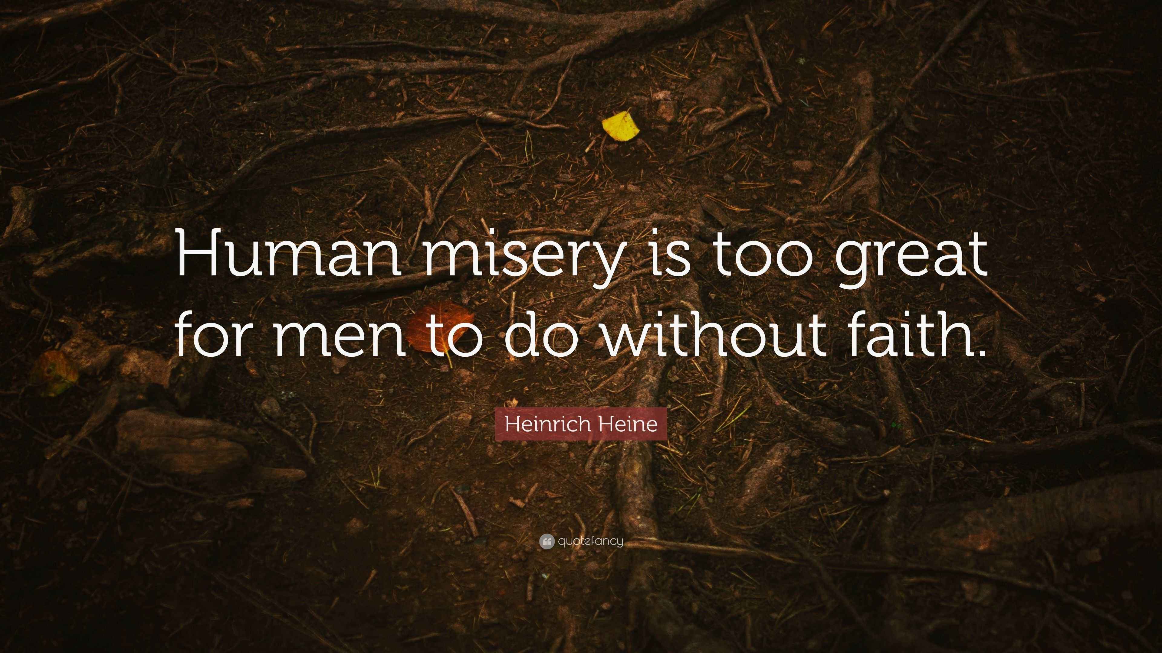 Heinrich Heine Quote: “Human misery is too great for men to do without ...
