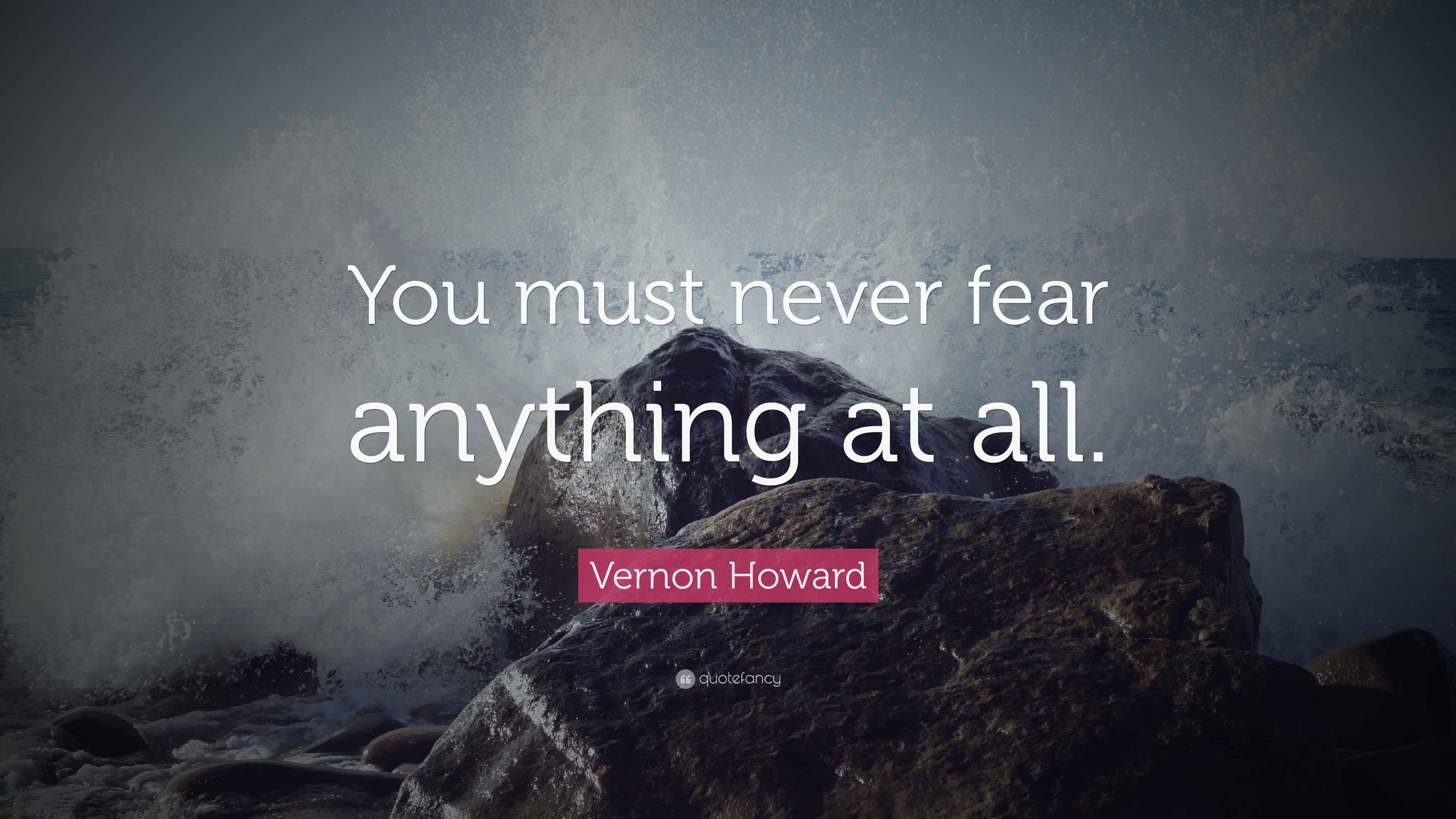 Vernon Howard Quote: “You must never fear anything at all.”