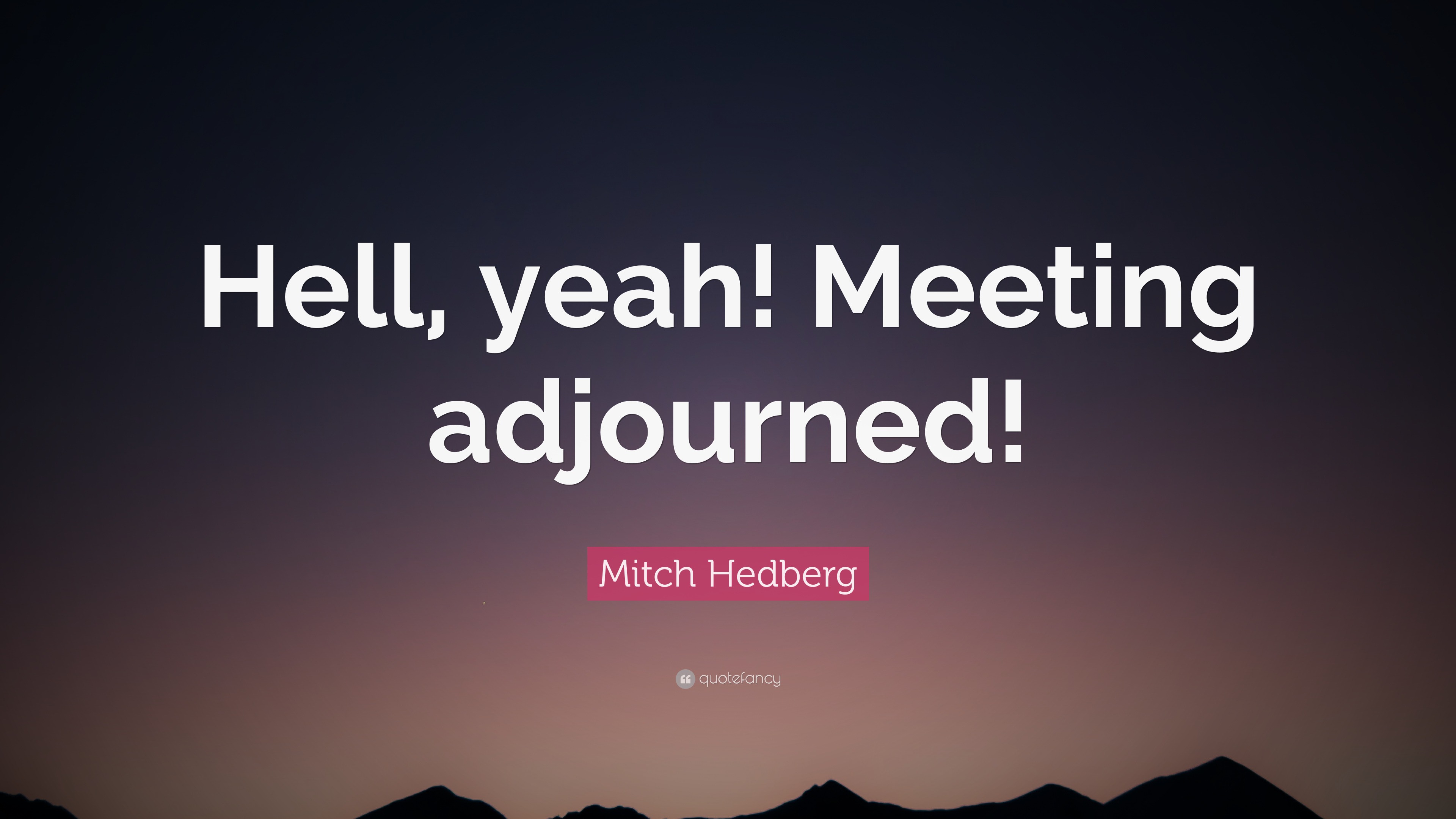 Mitch Hedberg Quote: “Hell, yeah! Meeting adjourned!”