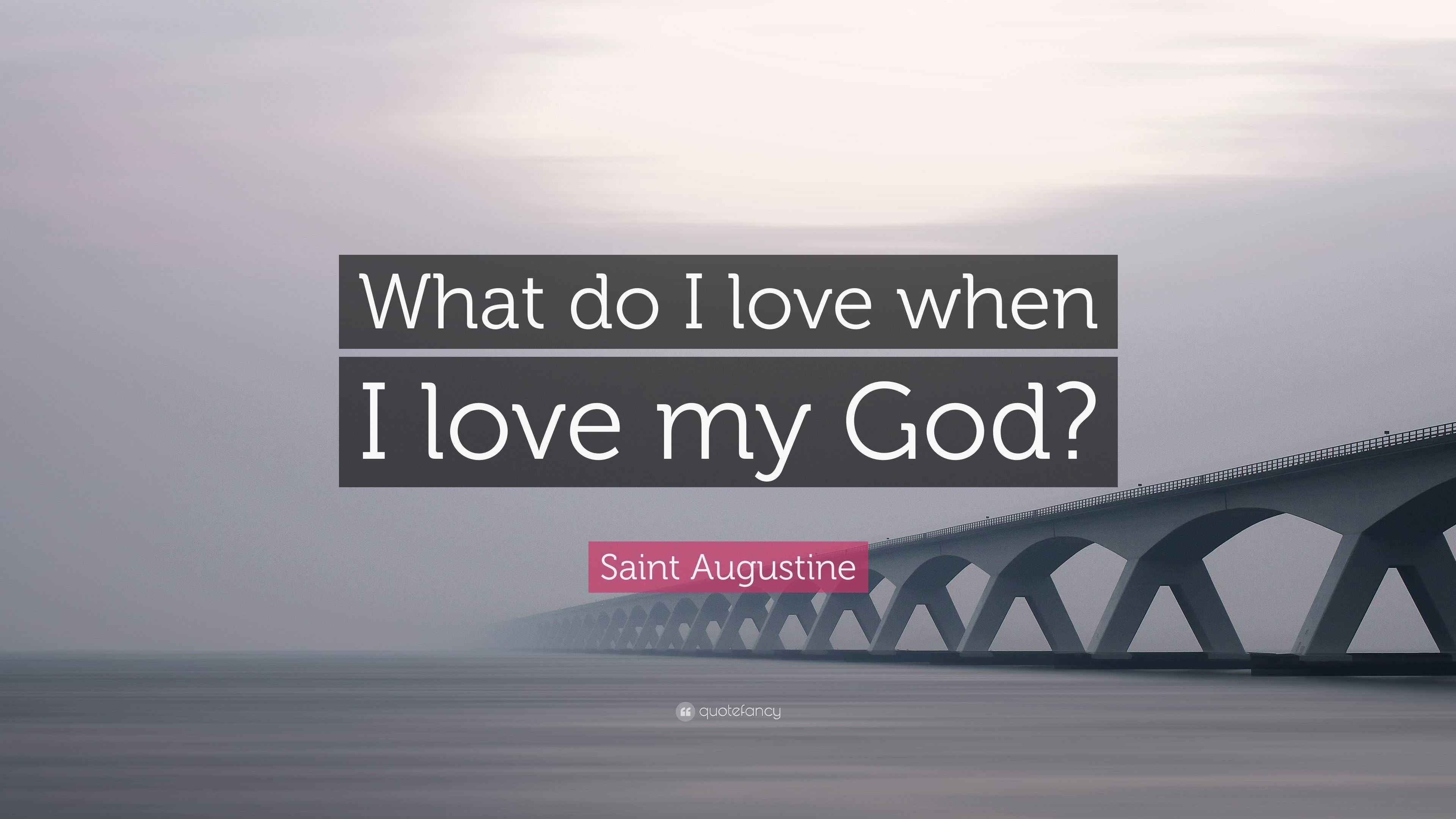 Saint Augustine Quote: “What do I love when I love my God?”