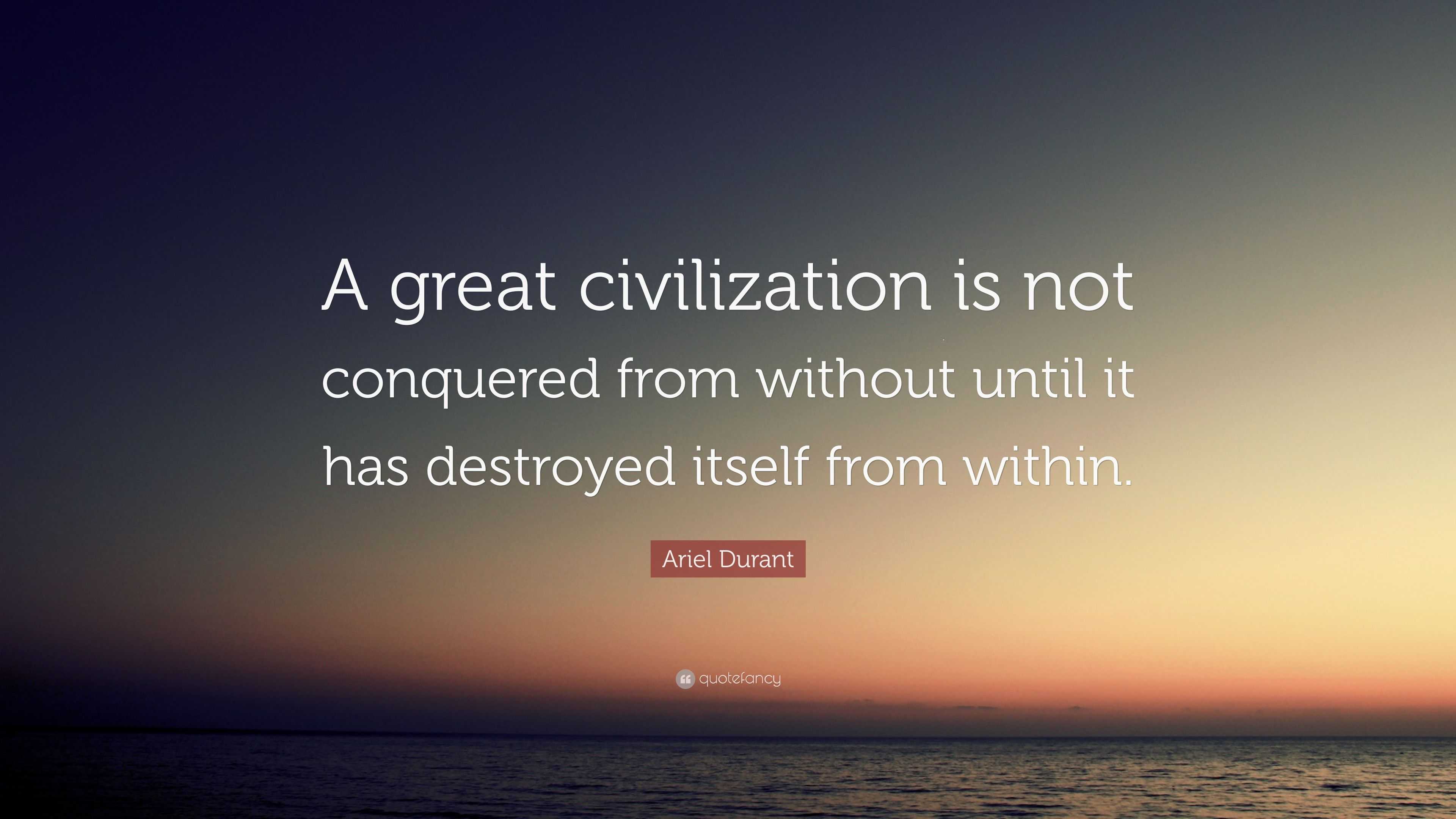 Ariel Durant Quote: “A great civilization is not conquered from without ...