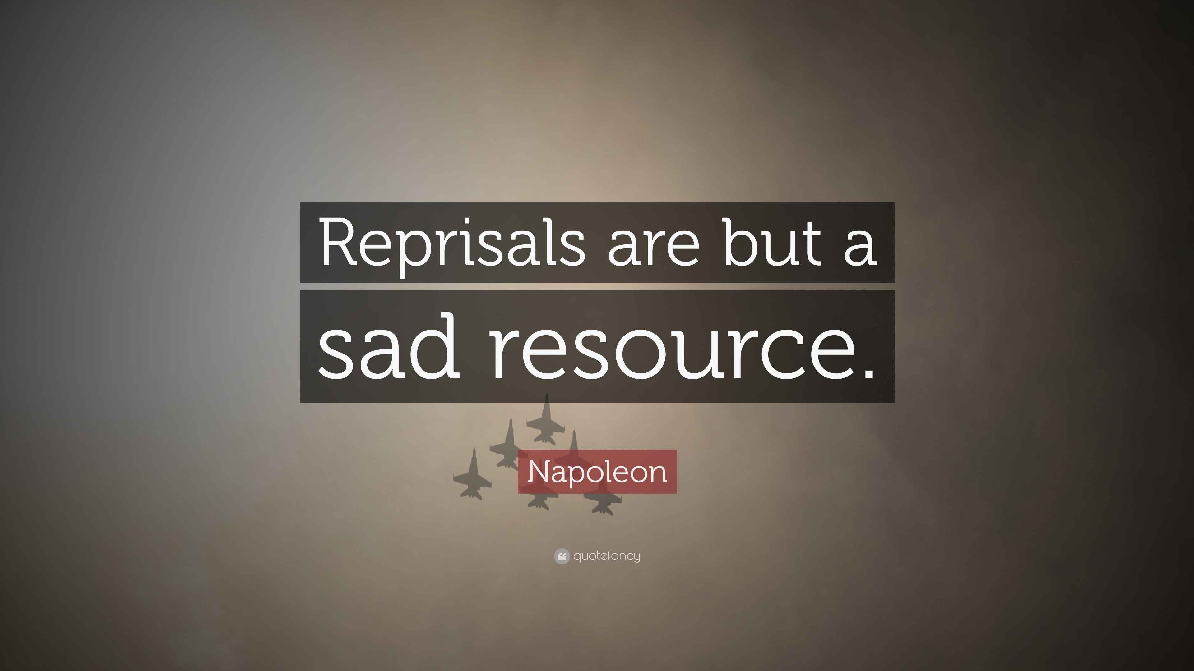 Napoleon Quote: “Reprisals are but a sad resource.”