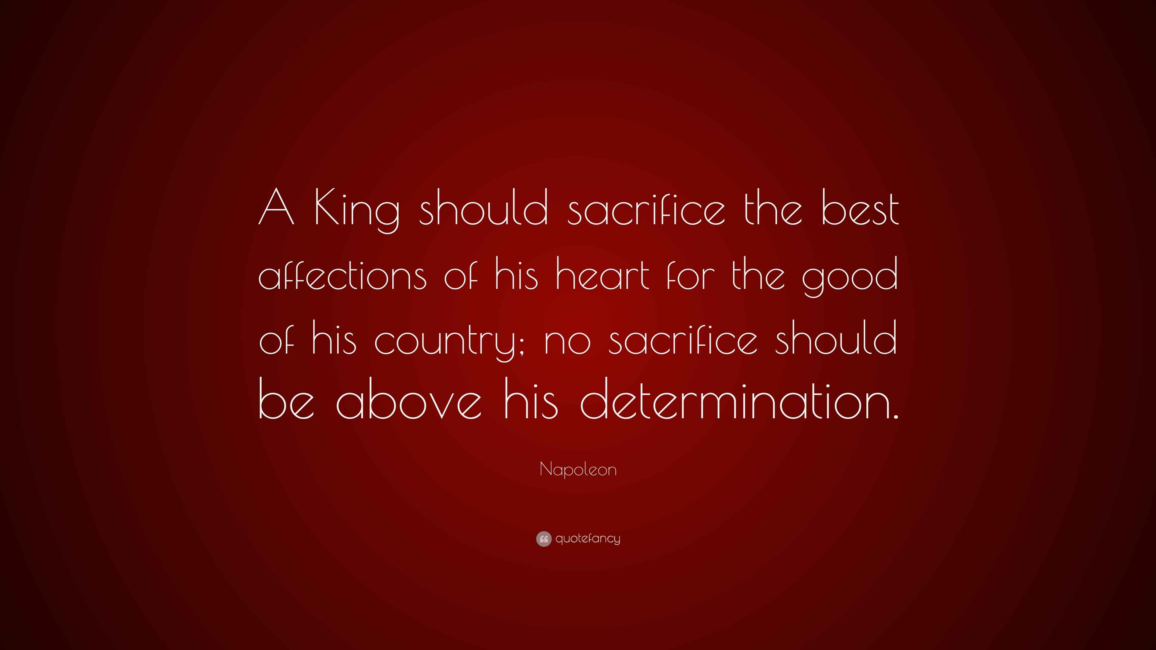 Napoleon Quote: “A King should sacrifice the best affections of his ...