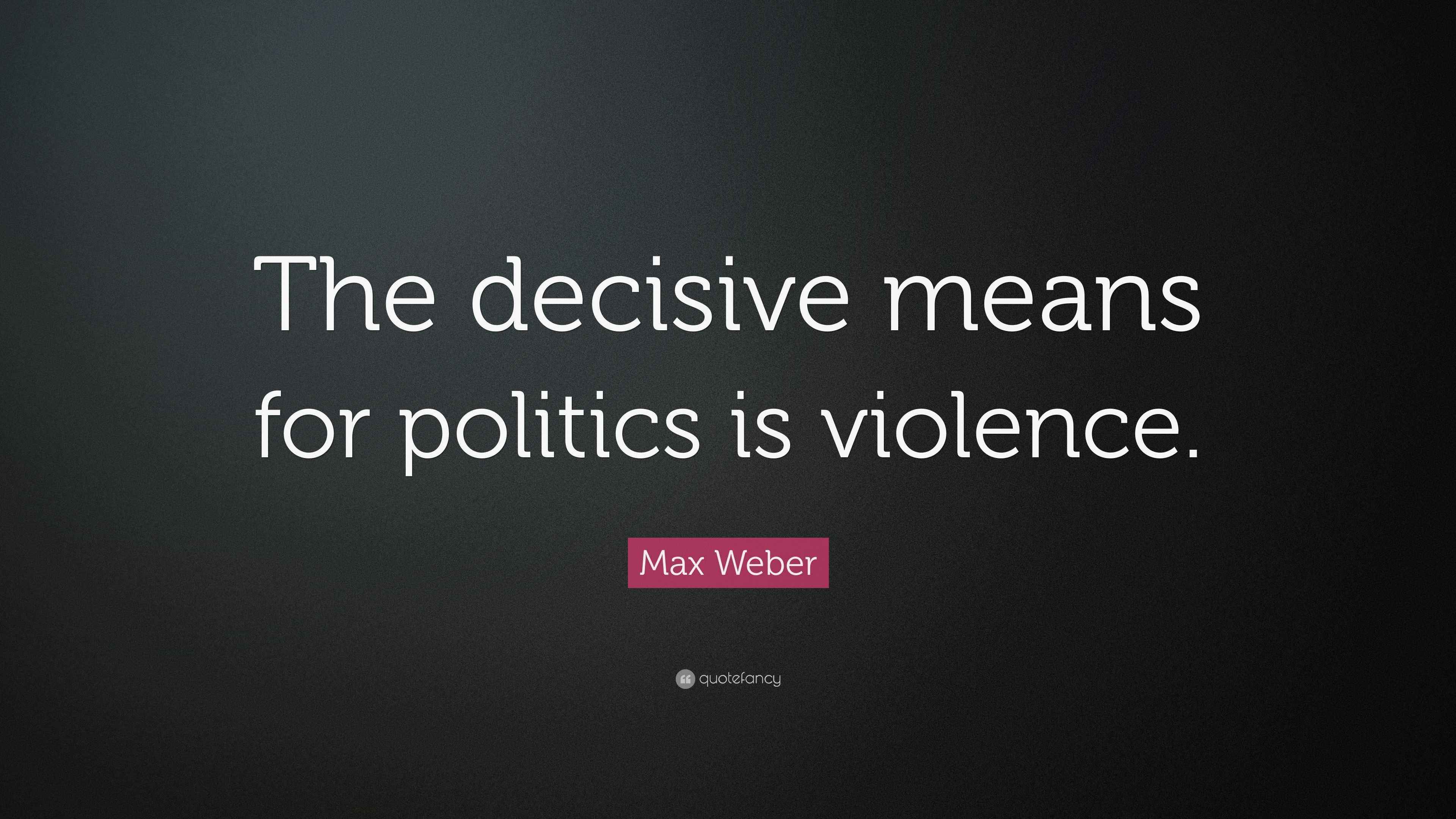 Max Weber Quote: “The decisive means for politics is violence.”