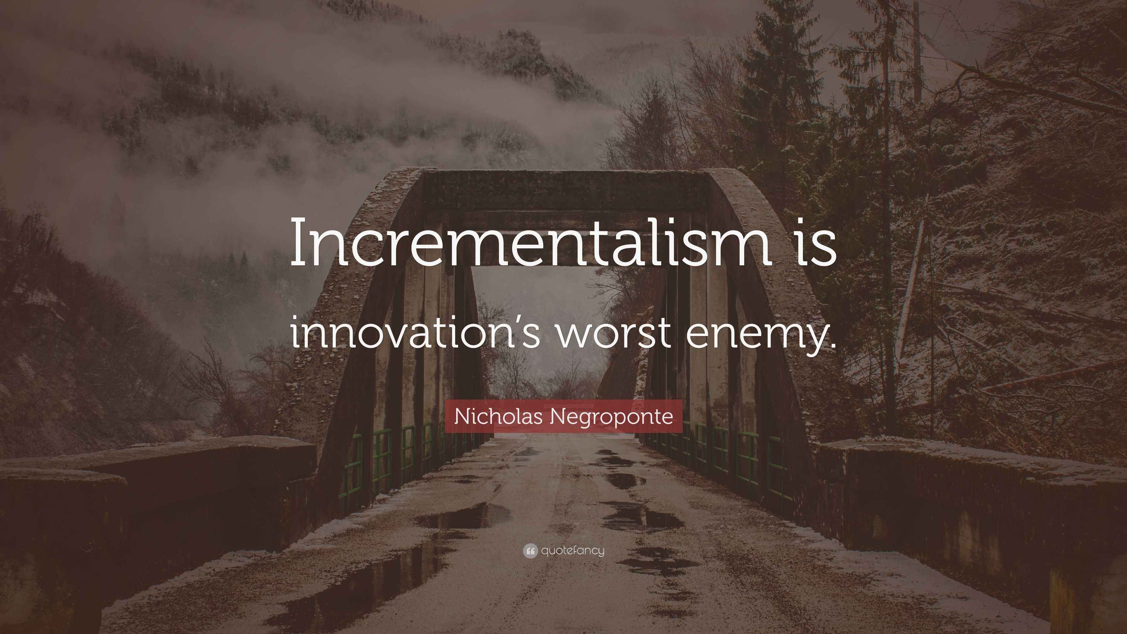 Nicholas Negroponte Quote: “Incrementalism is innovation’s worst enemy.”