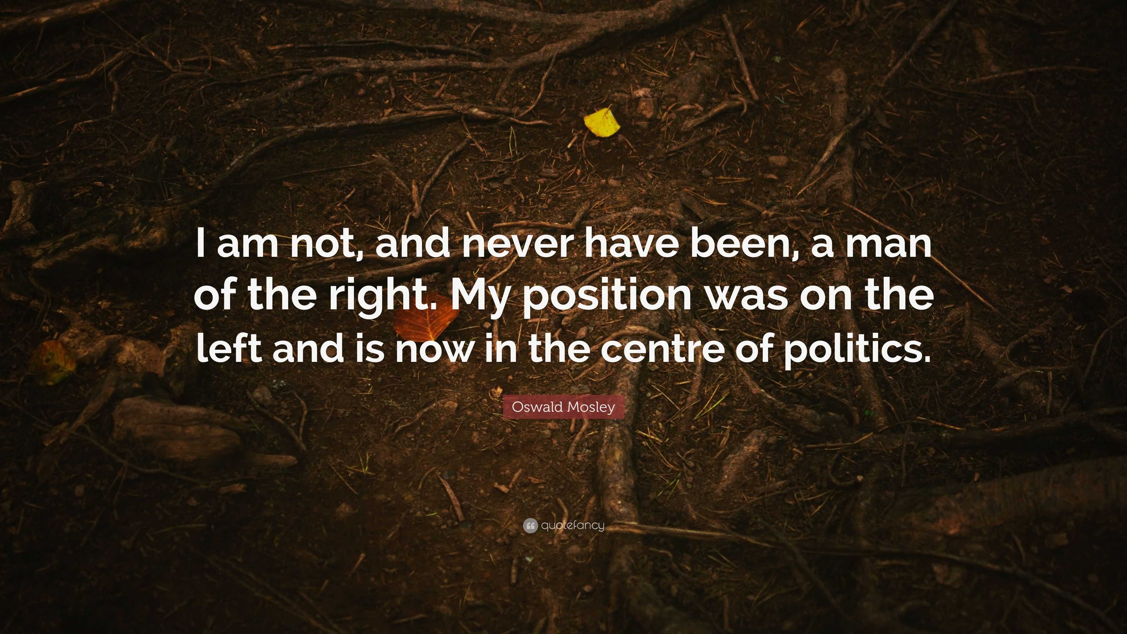 Oswald Mosley Quote: “I am not, and never have been, a man of the right ...