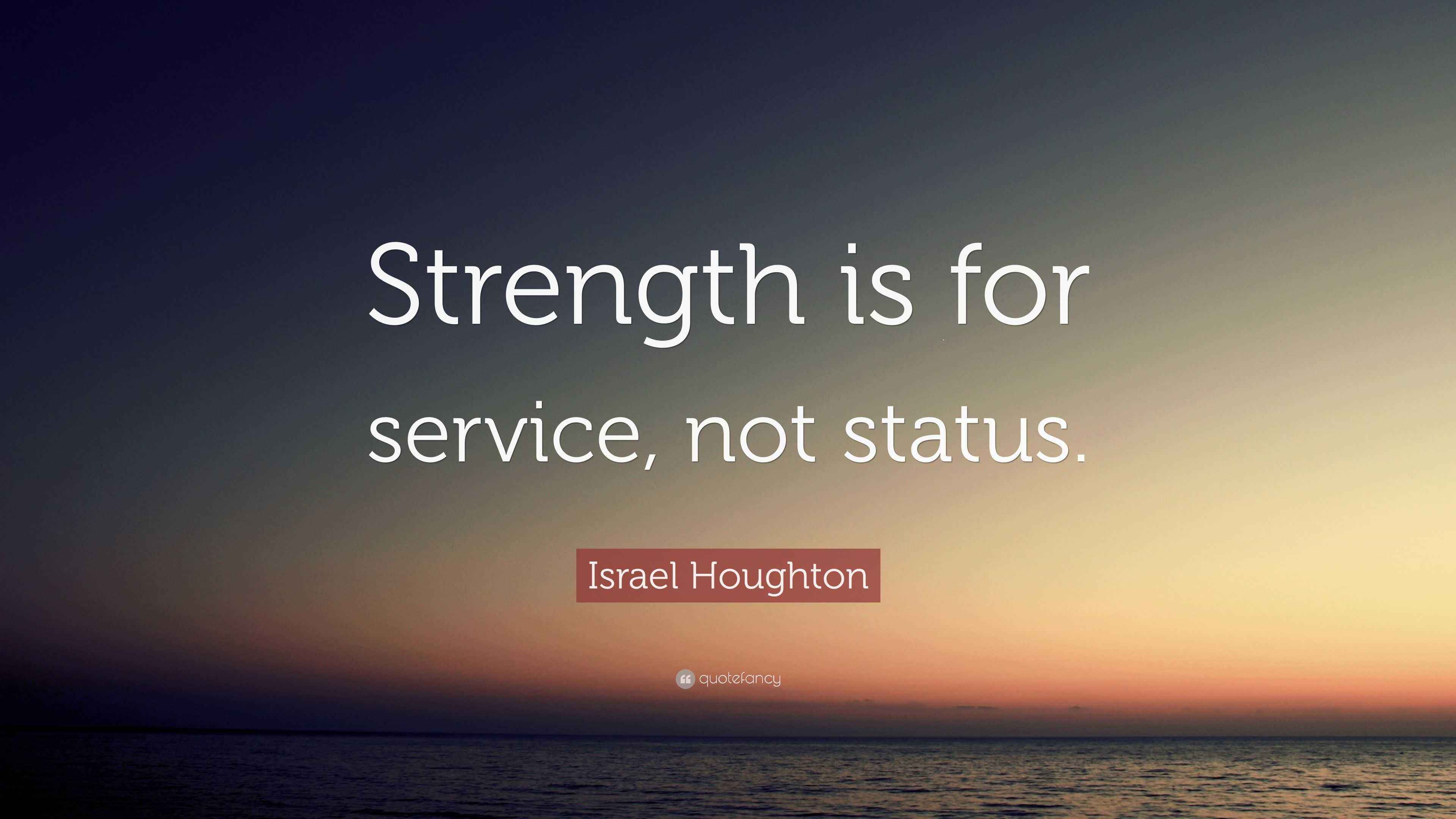 Israel Houghton Quote: “Strength is for service, not status.”