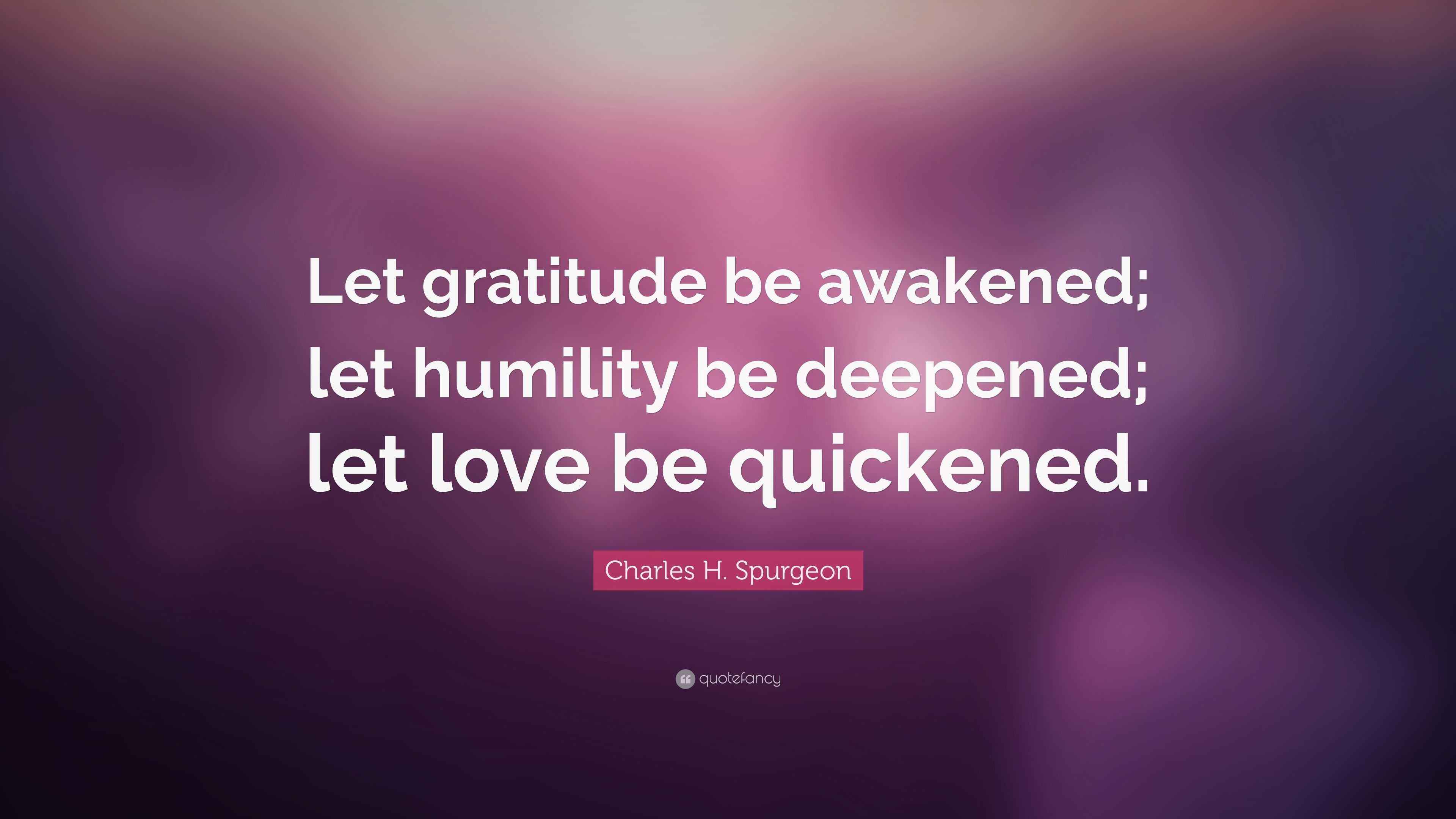 Charles H. Spurgeon Quote: “Let gratitude be awakened; let humility be ...