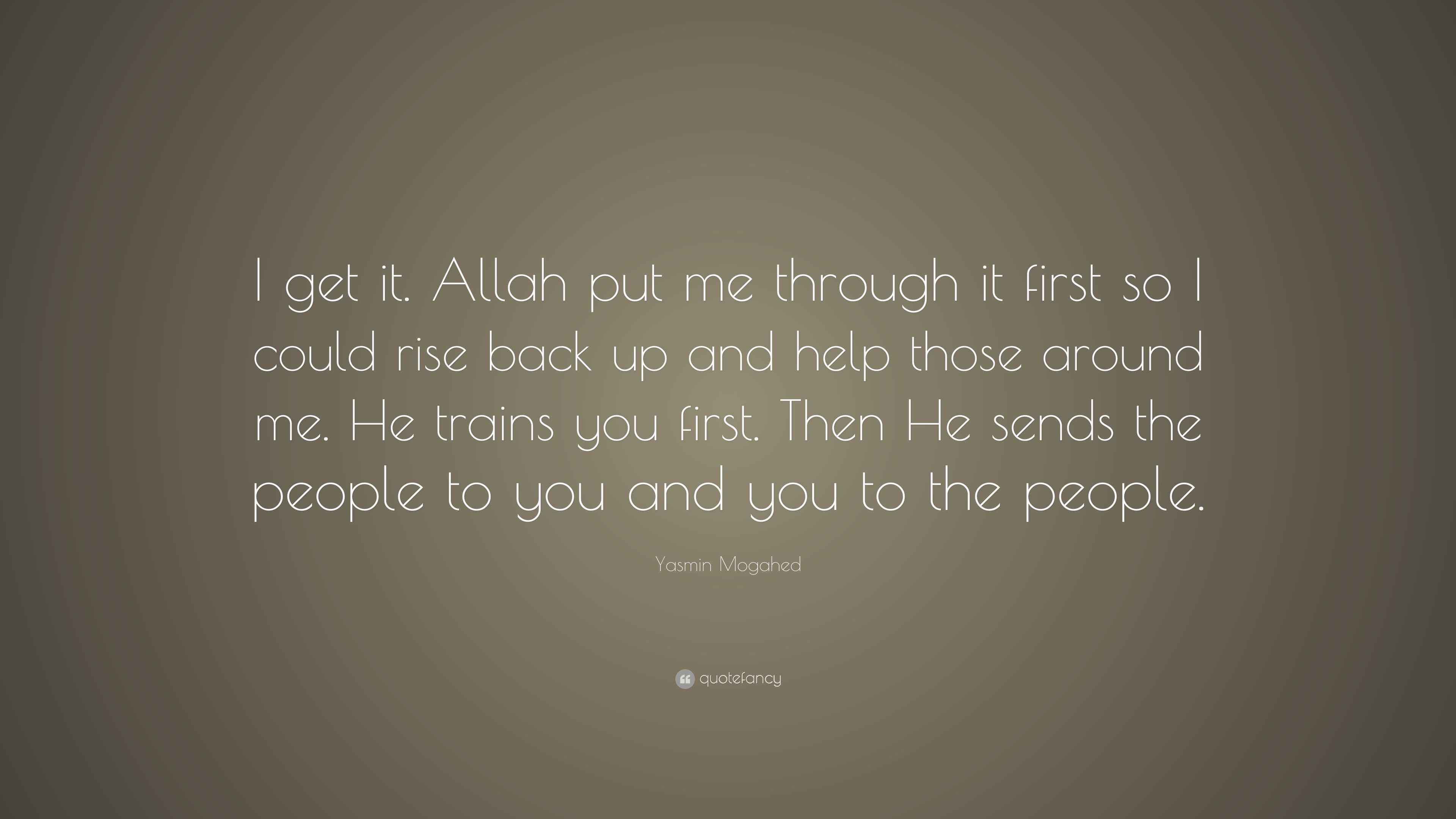 Yasmin Mogahed Quote: “I get it. Allah put me through it first so I ...