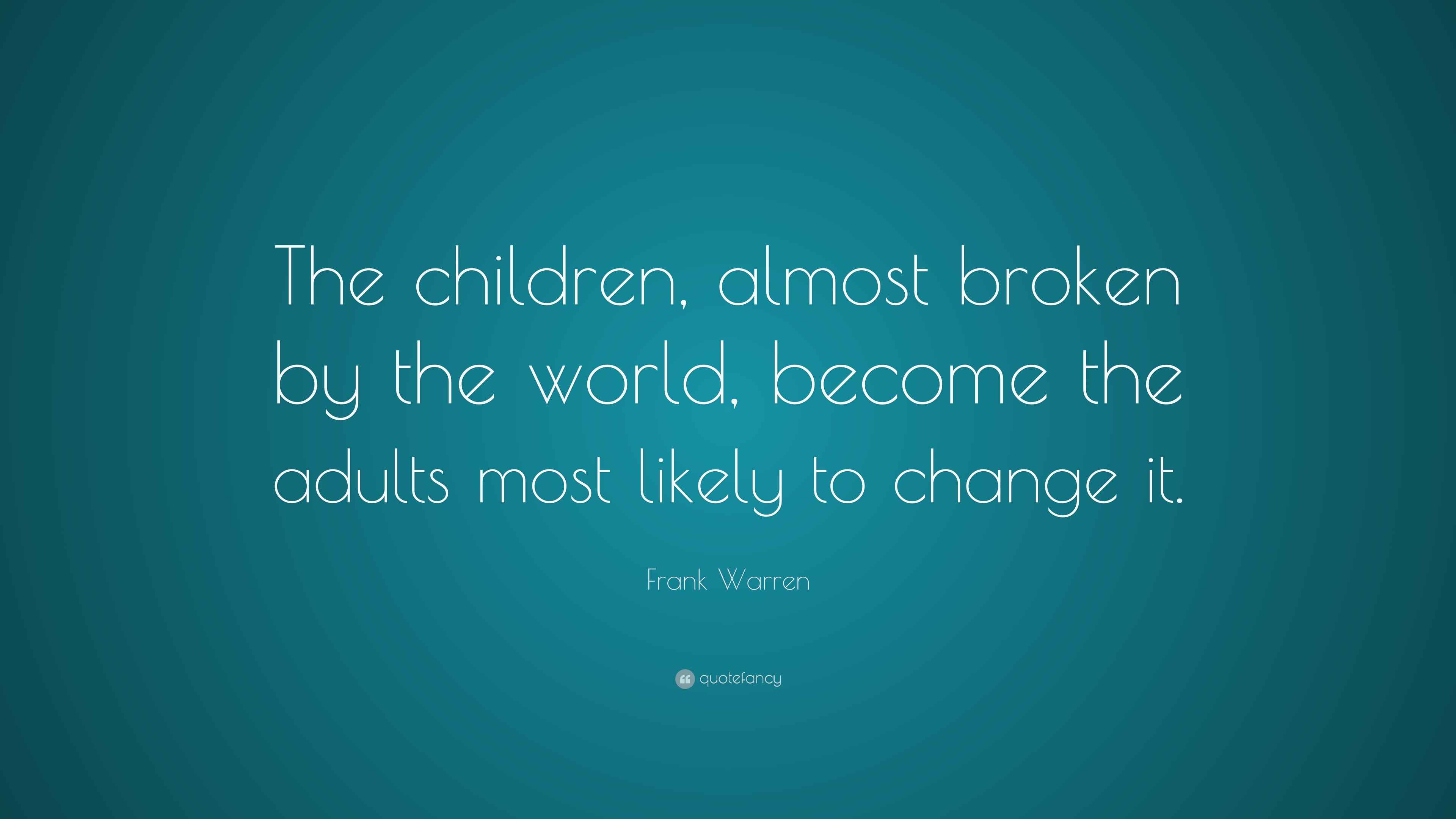 Frank Warren Quote: “The children almost broken by the world become the ...