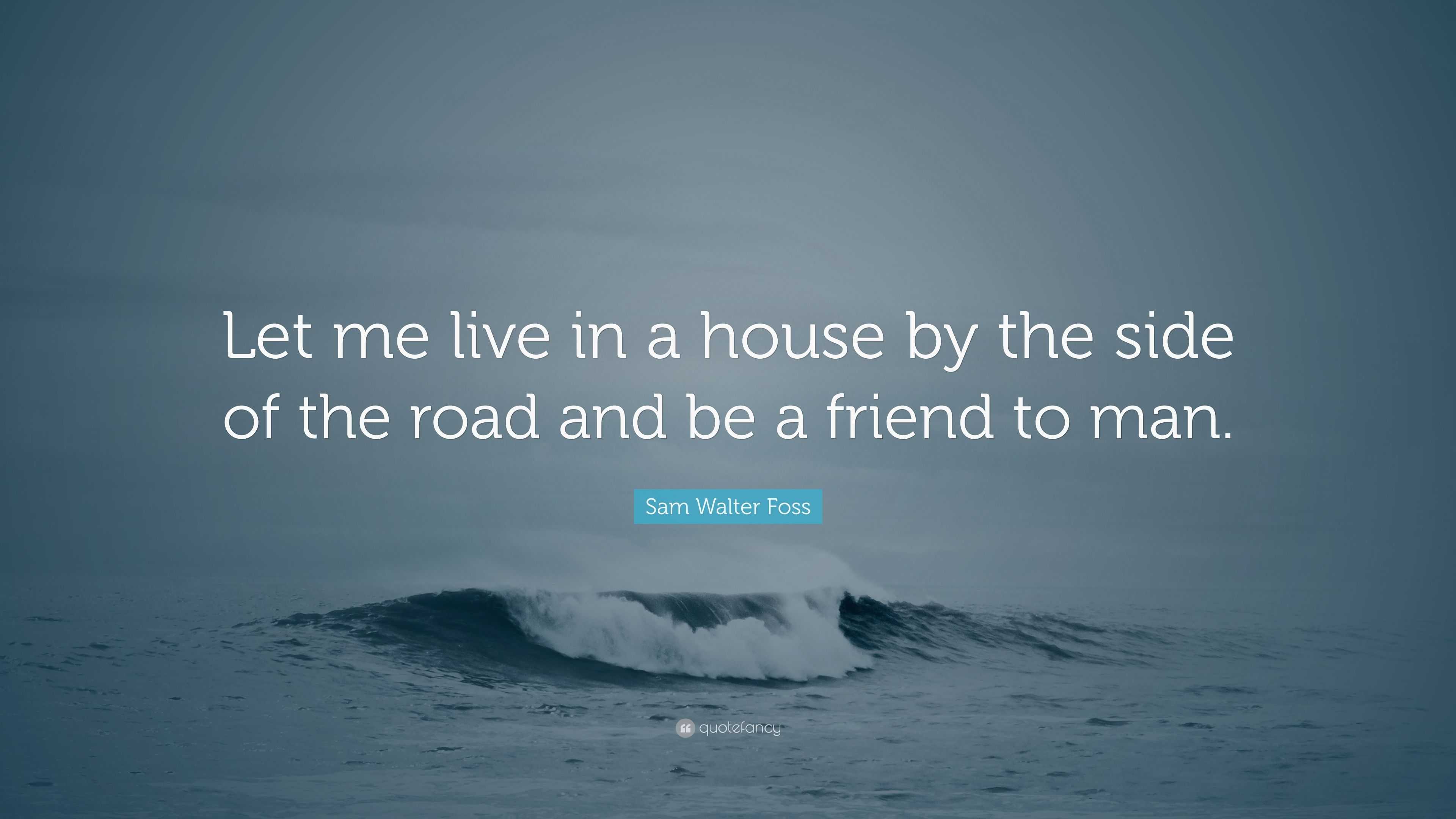 Sam Walter Foss Quote: “Let me live in a house by the side of the road ...