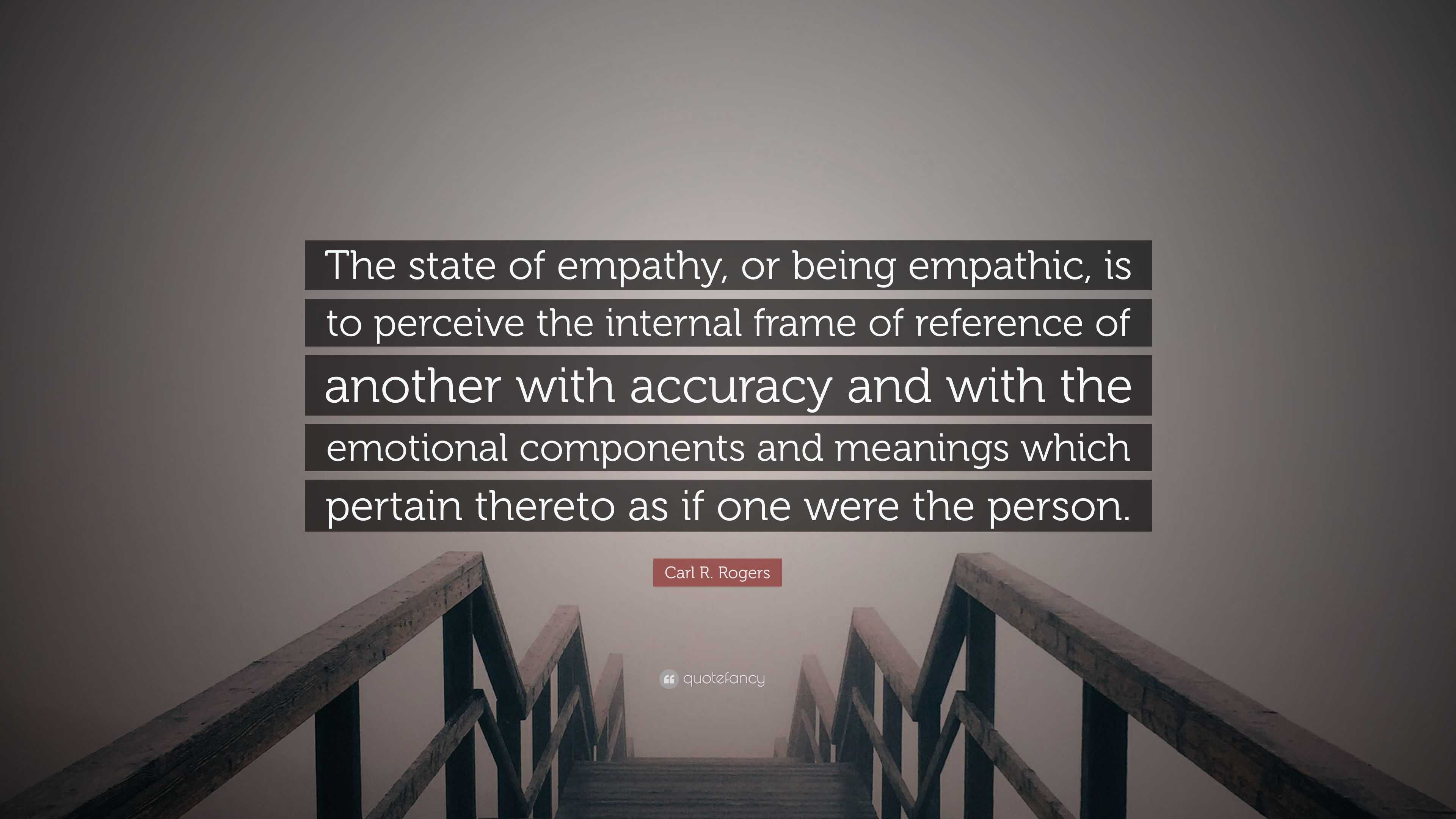 Carl R. Rogers Quote: “The state of empathy, or being empathic, is to ...