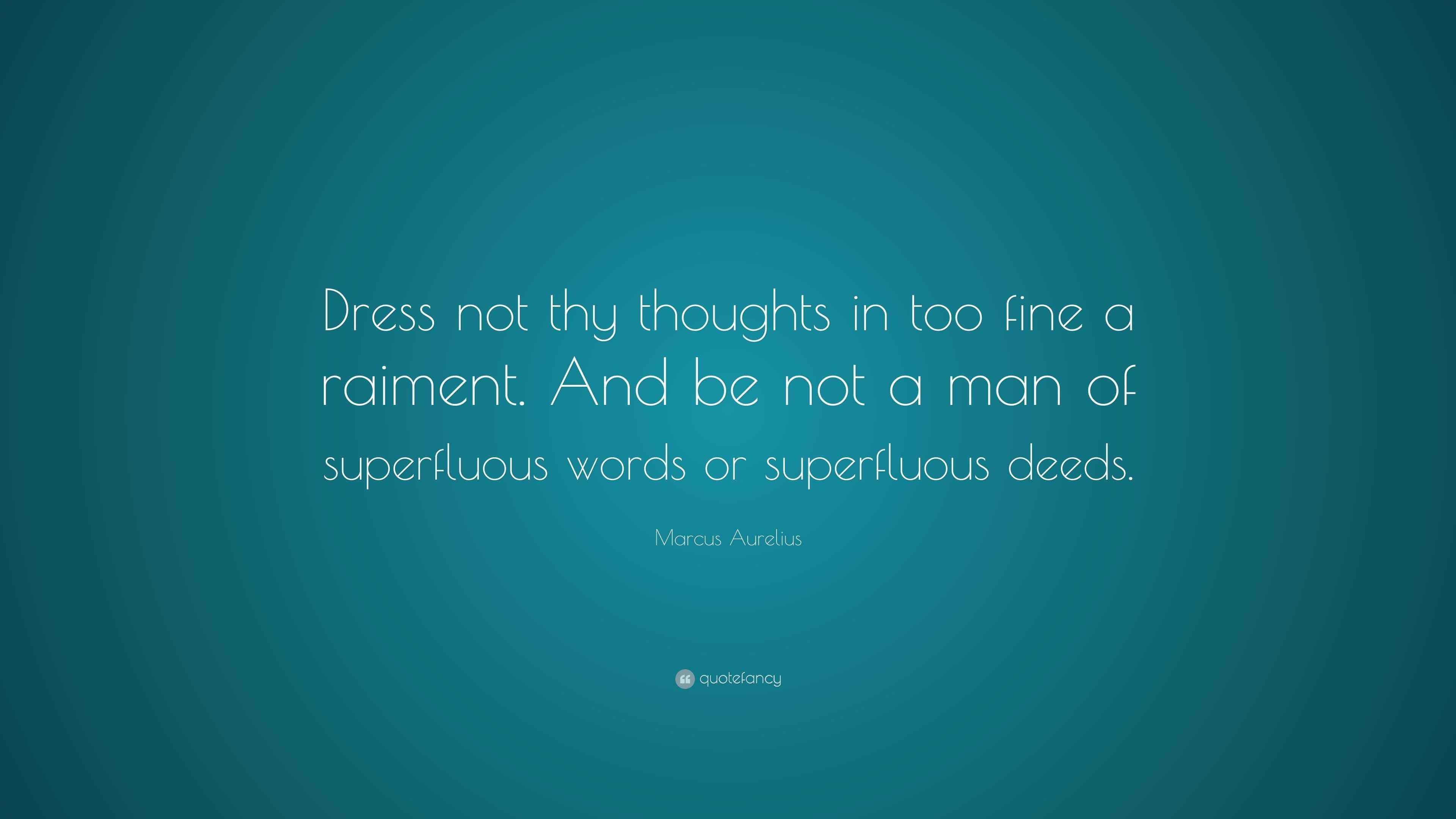 Marcus Aurelius Quote: “Dress not thy thoughts in too fine a raiment ...