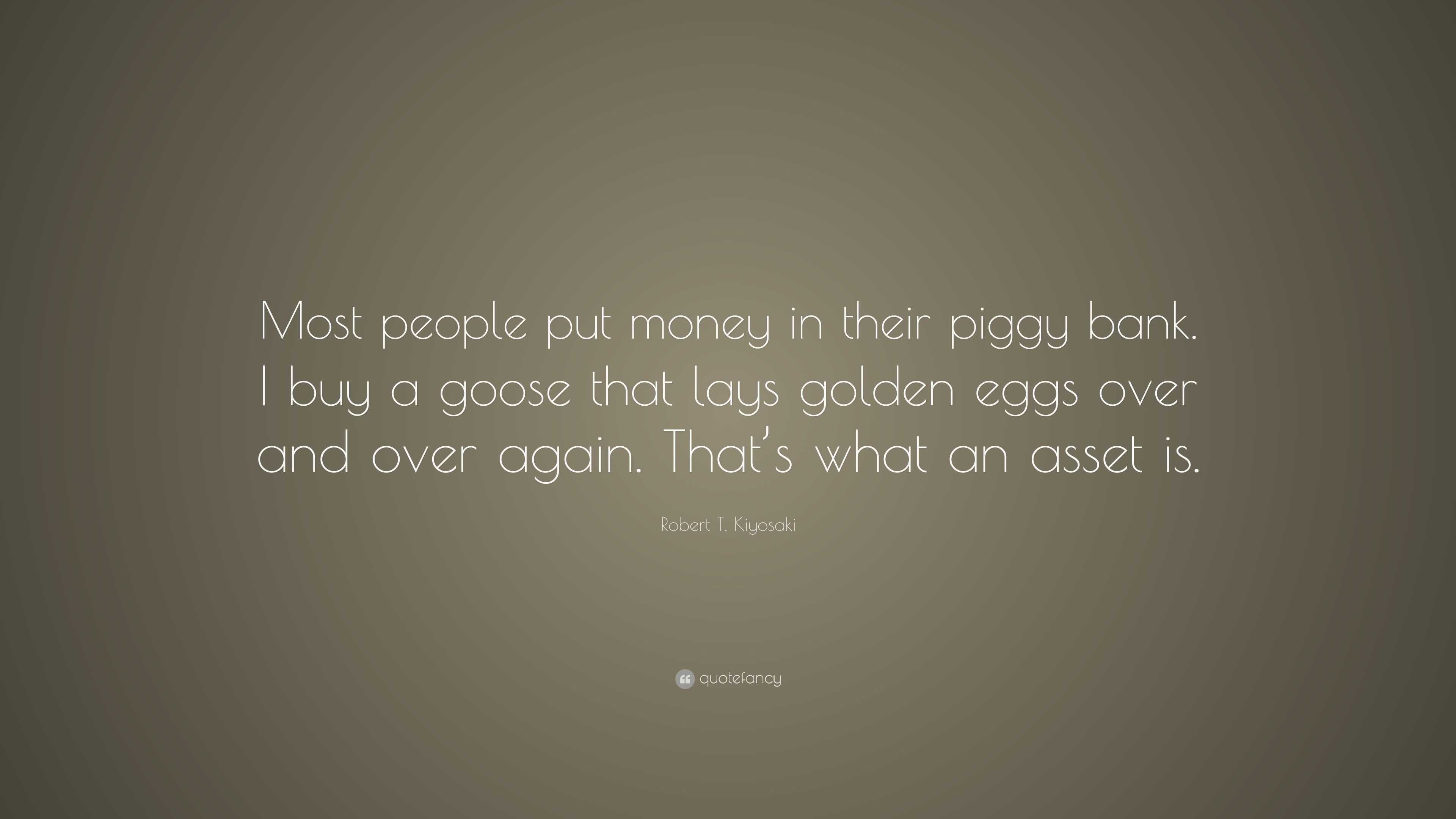 Robert T. Kiyosaki Quote: “Most people put money in their piggy bank. I ...