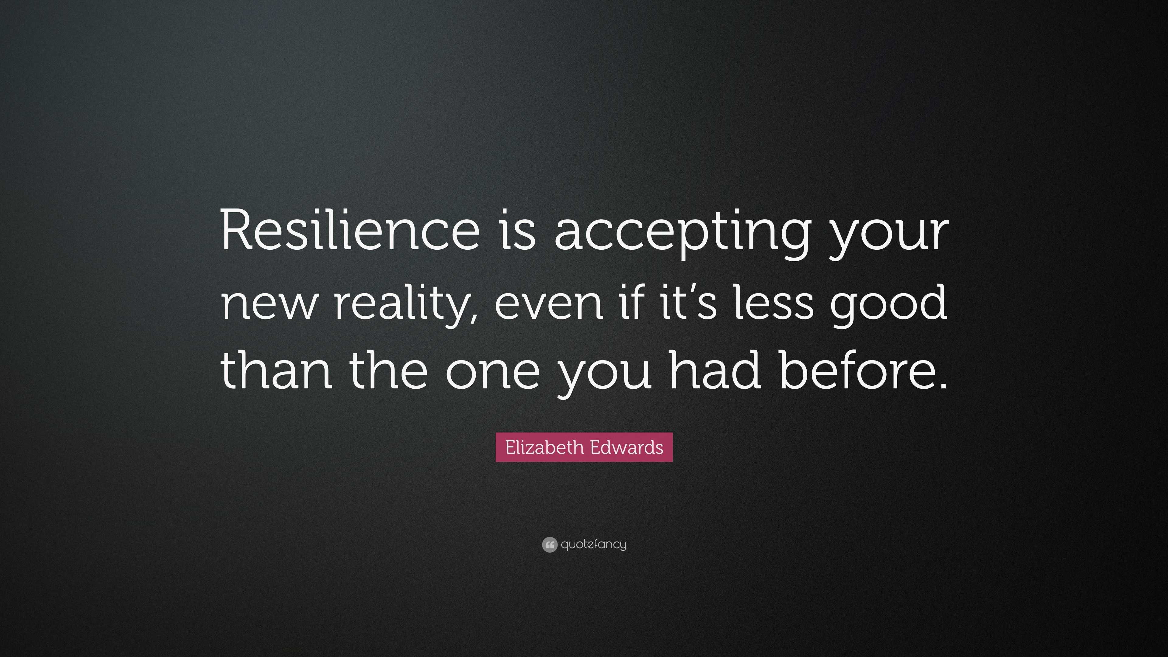 Elizabeth Edwards Quote: “Resilience is accepting your new reality ...