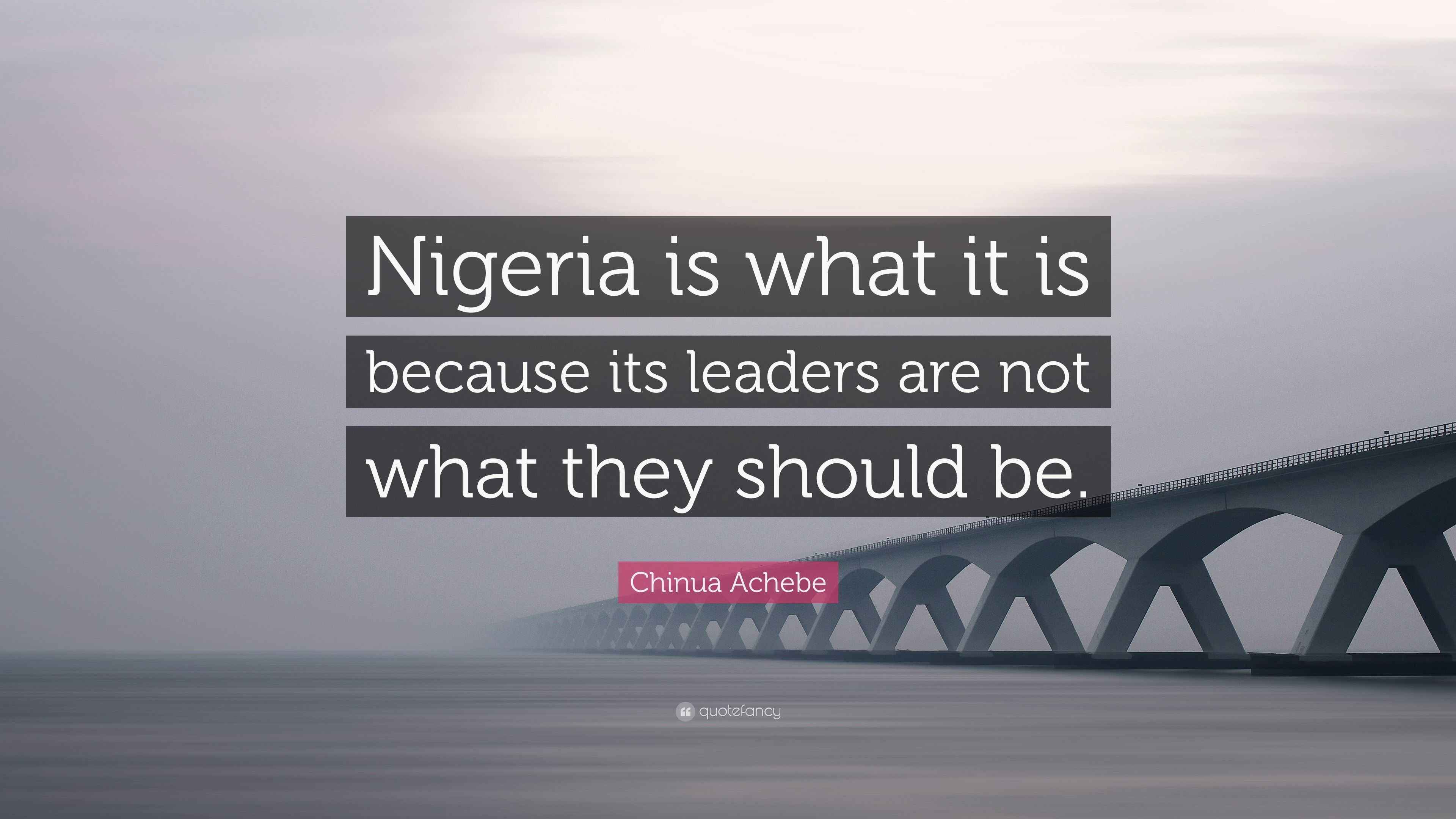 Chinua Achebe Quote: “Nigeria is what it is because its leaders are not ...