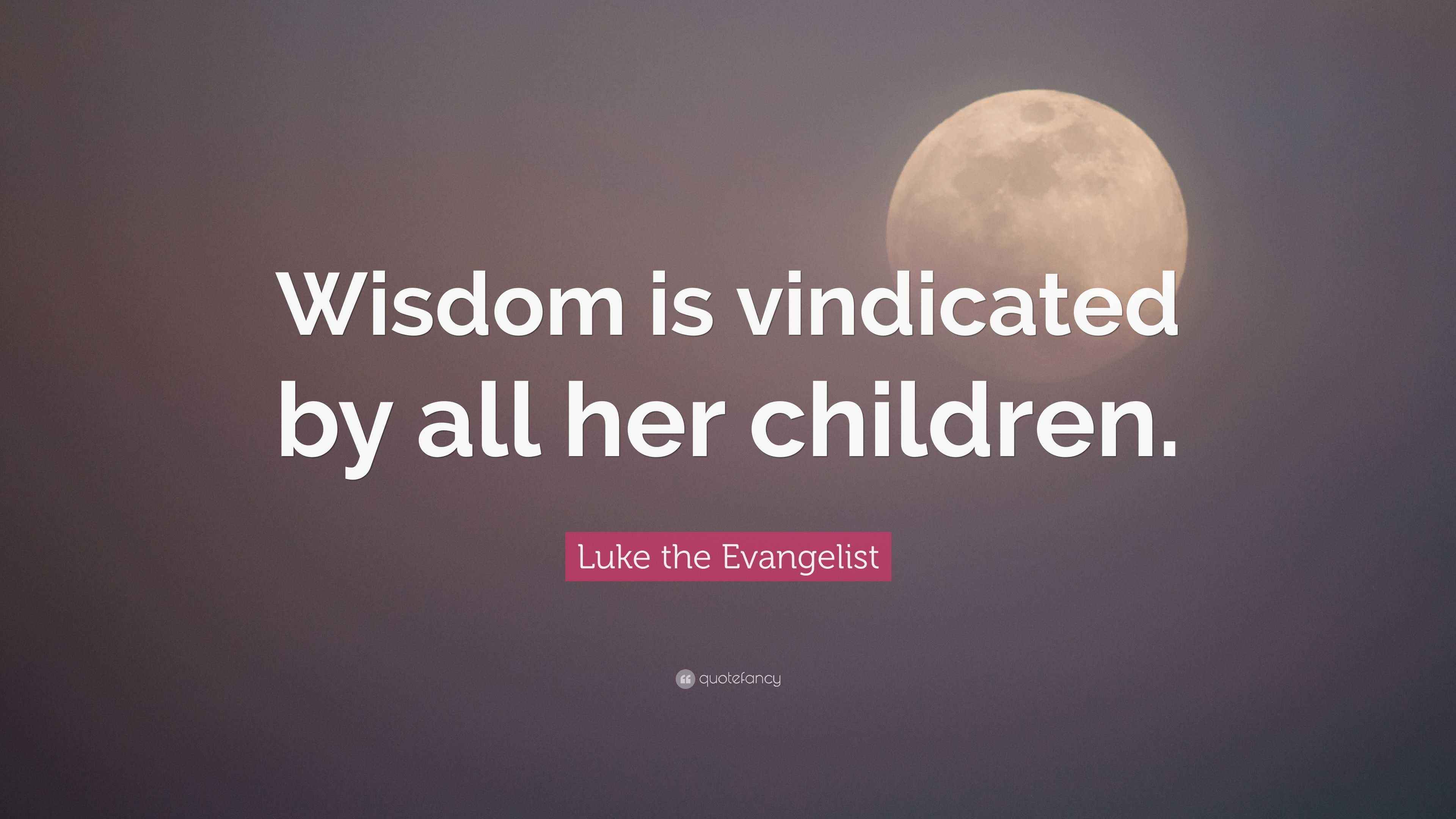 Luke the Evangelist Quote: “Wisdom is vindicated by all her children.”