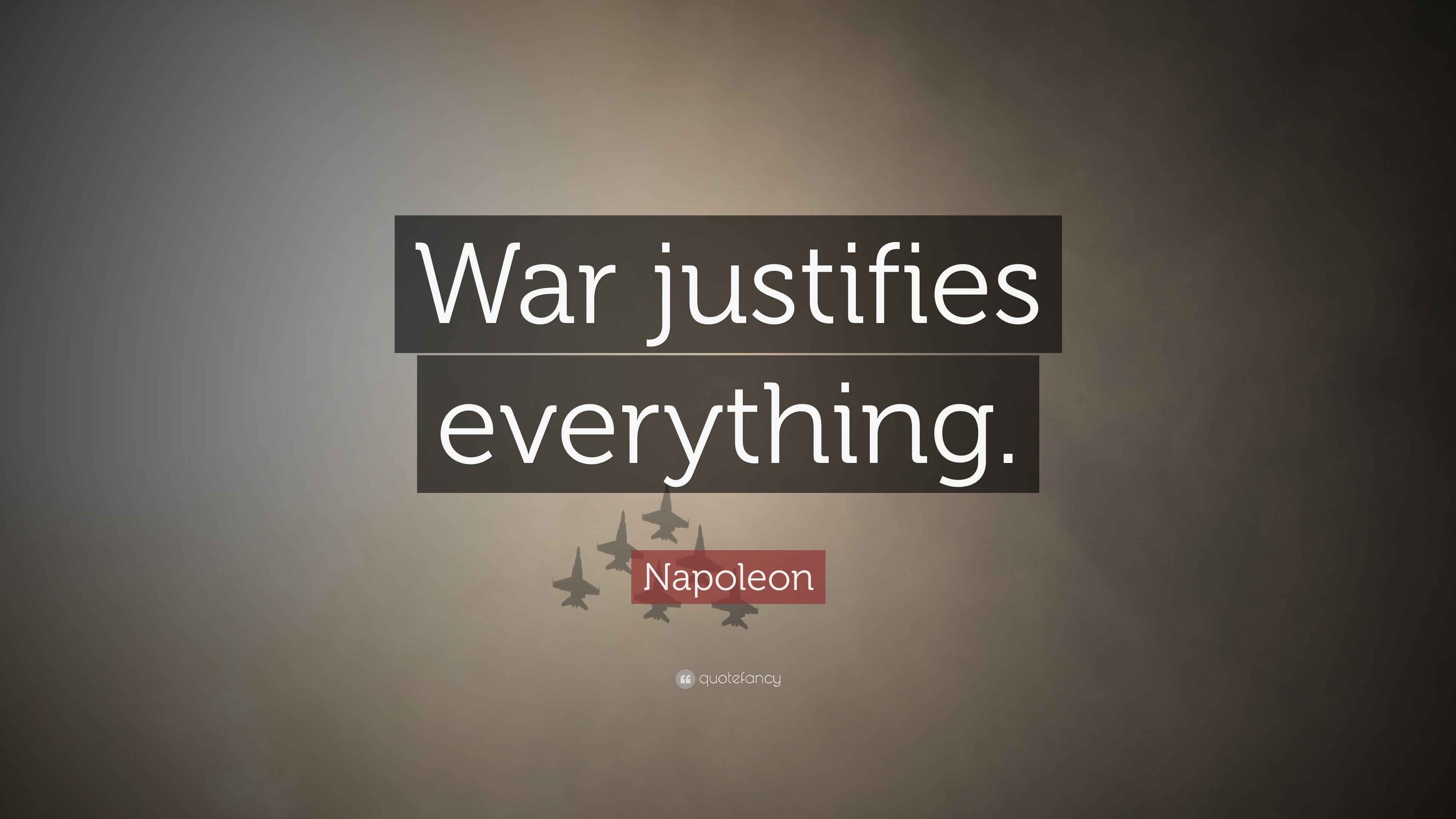 Napoleon Quote: “War justifies everything.”