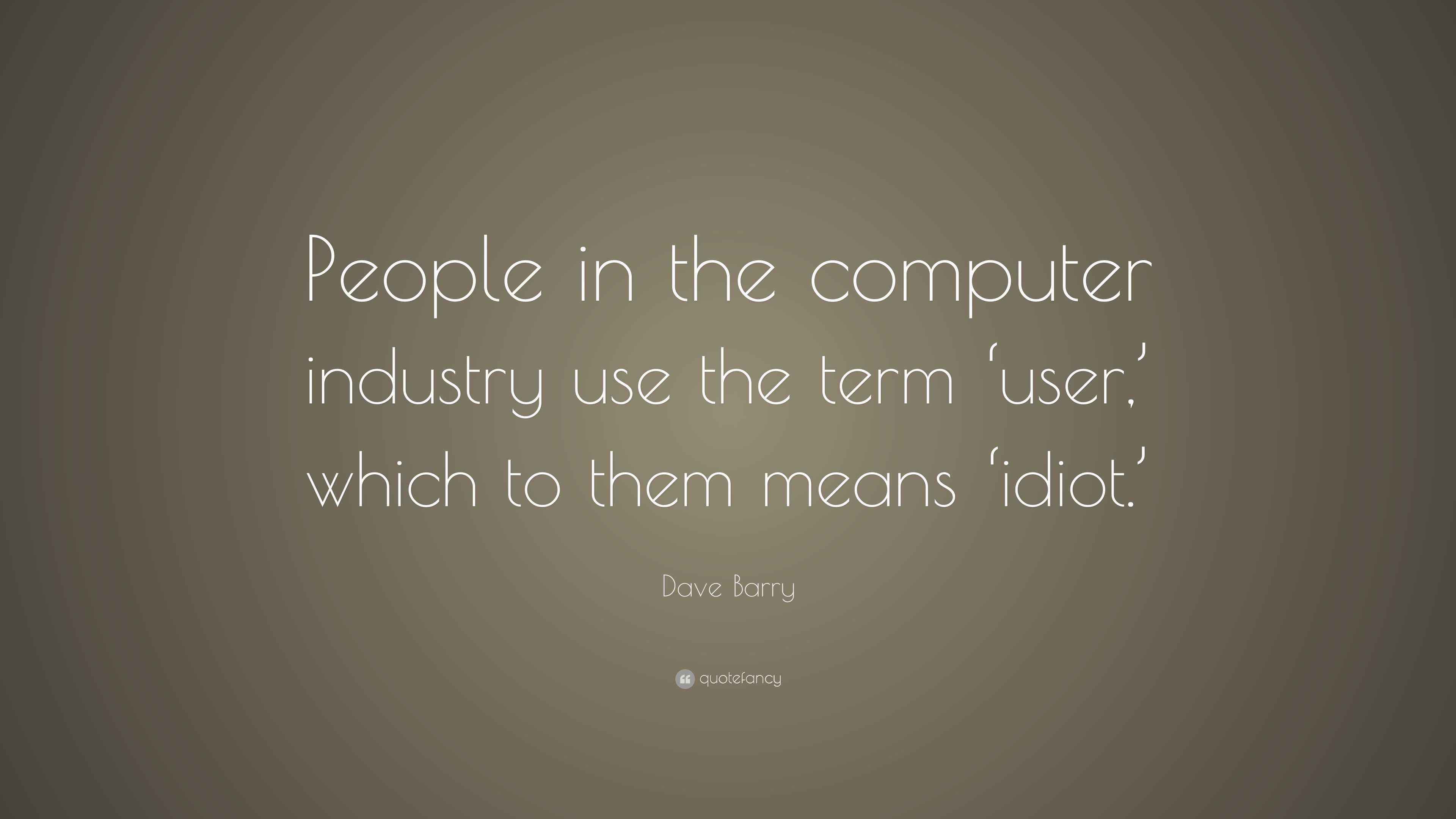Dave Barry Quote: “People in the computer industry use the term ‘user ...