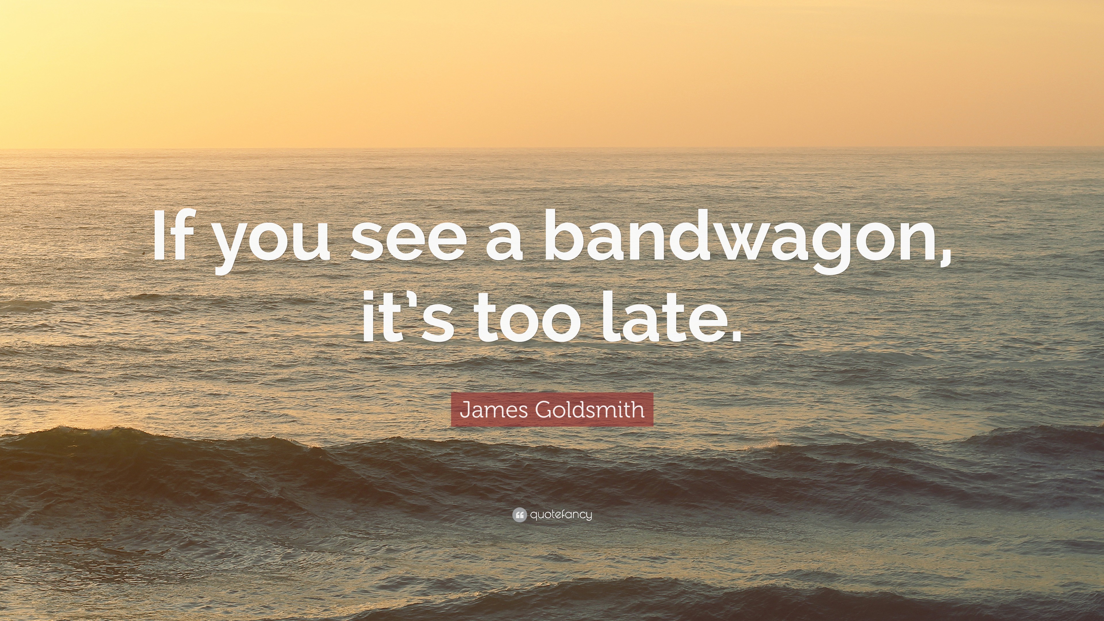 James Goldsmith Quote: “If you see a bandwagon, it’s too late.”