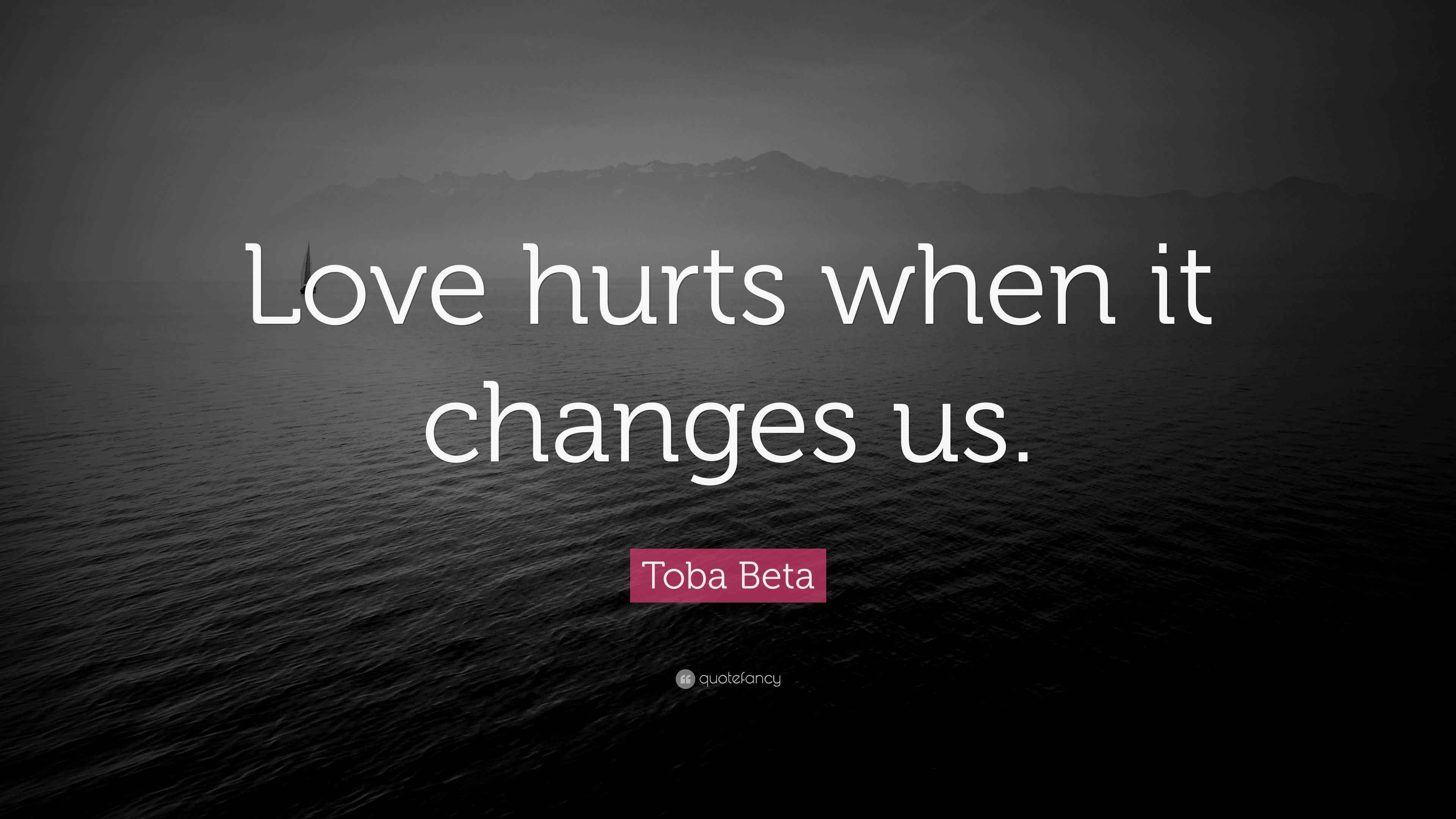 Toba Beta Quote: “Love hurts when it changes us.”