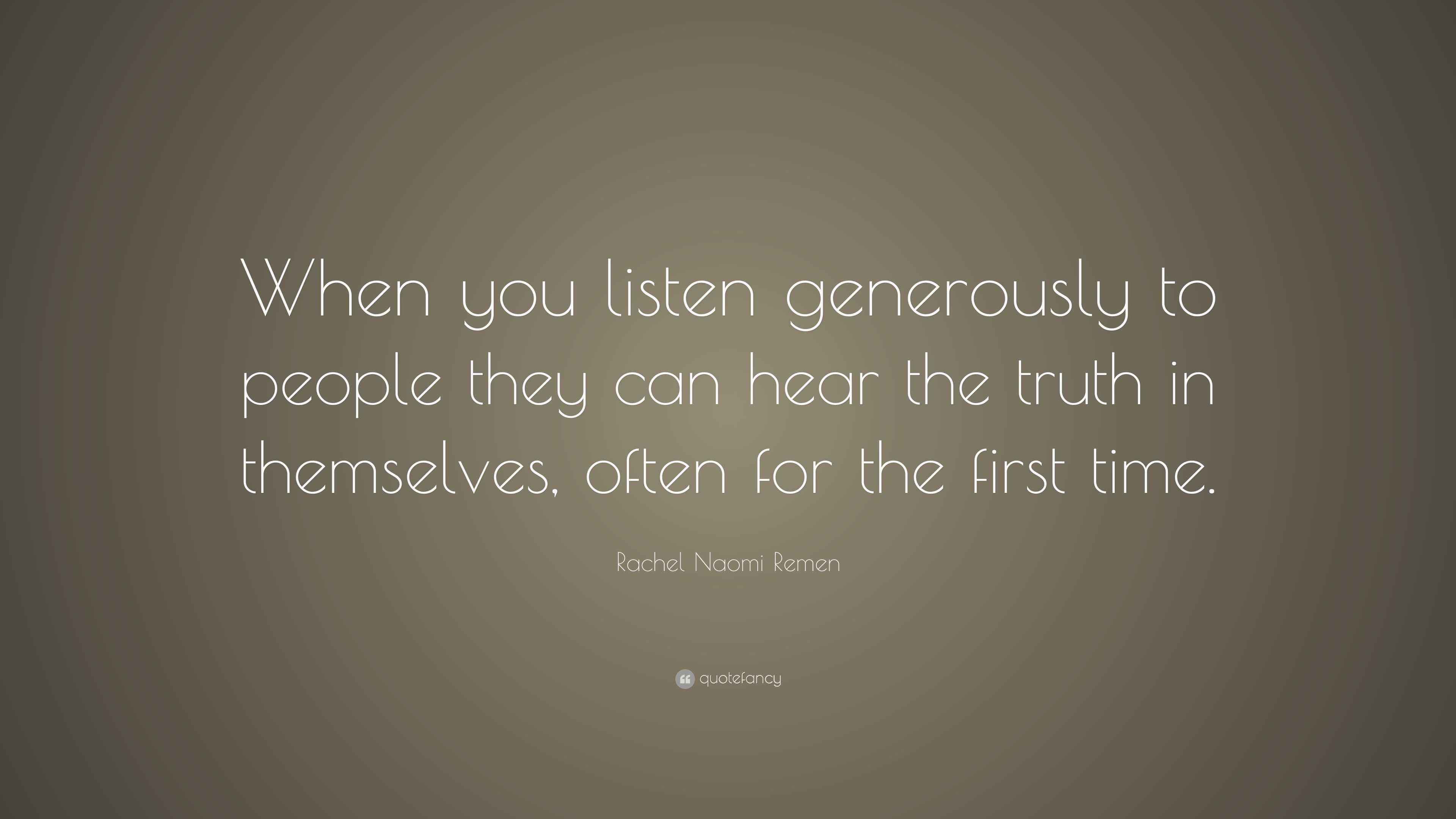 Rachel Naomi Remen Quote: “When you listen generously to people they ...