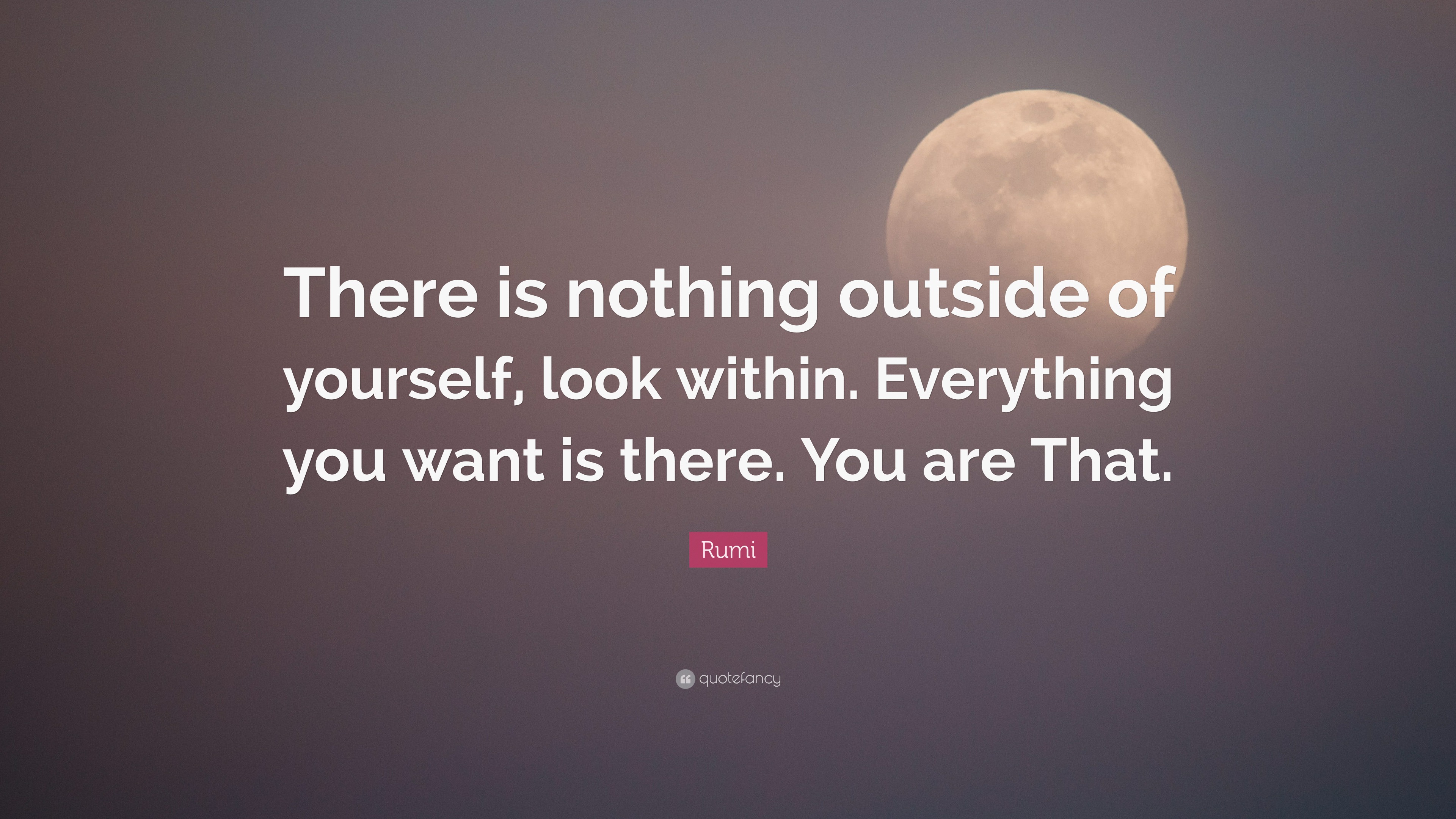 Rumi Quote: “There is nothing outside of yourself, look within ...