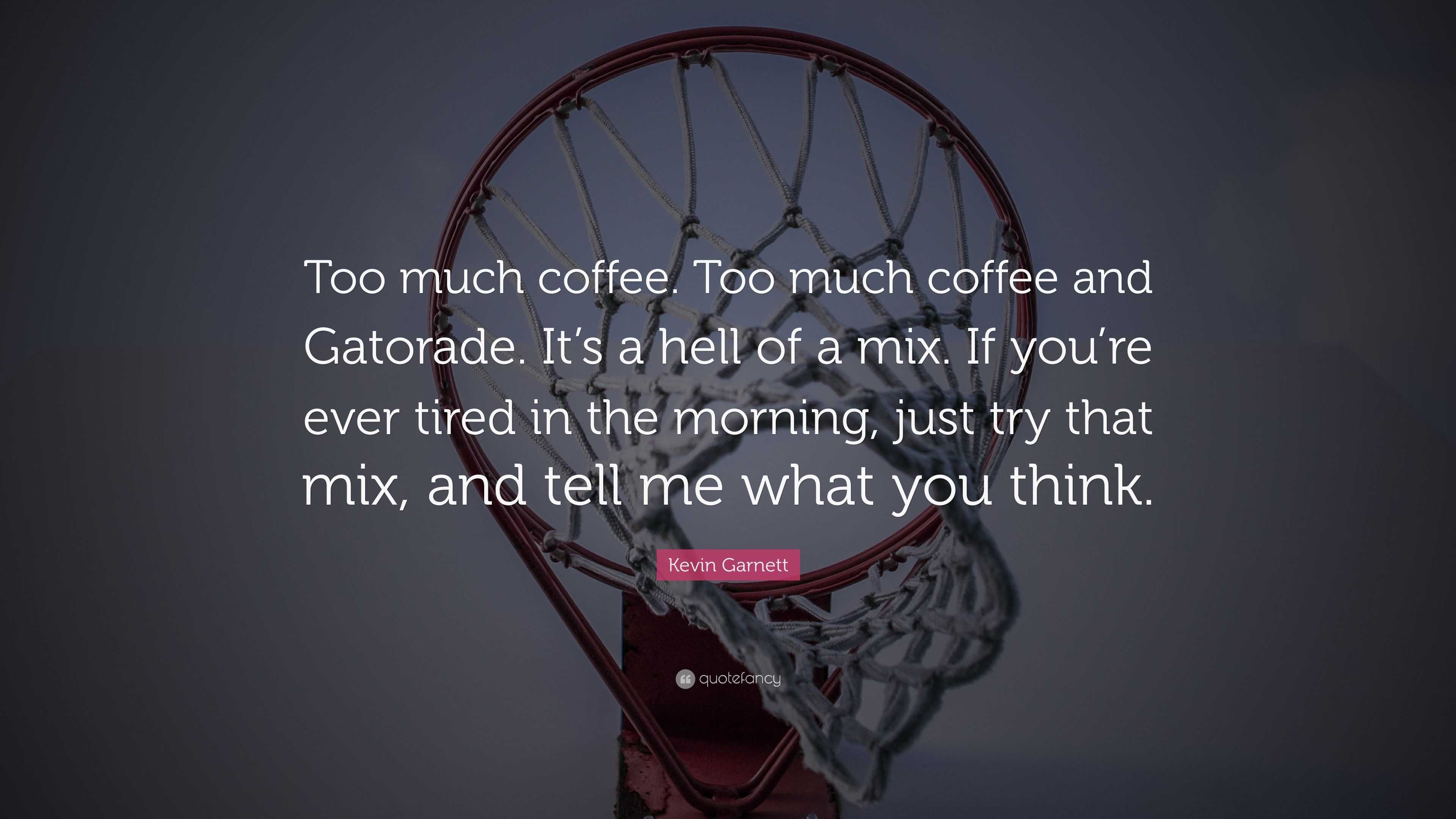 Kevin Garnett Quote: “Too much coffee. Too much coffee and Gatorade. It ...