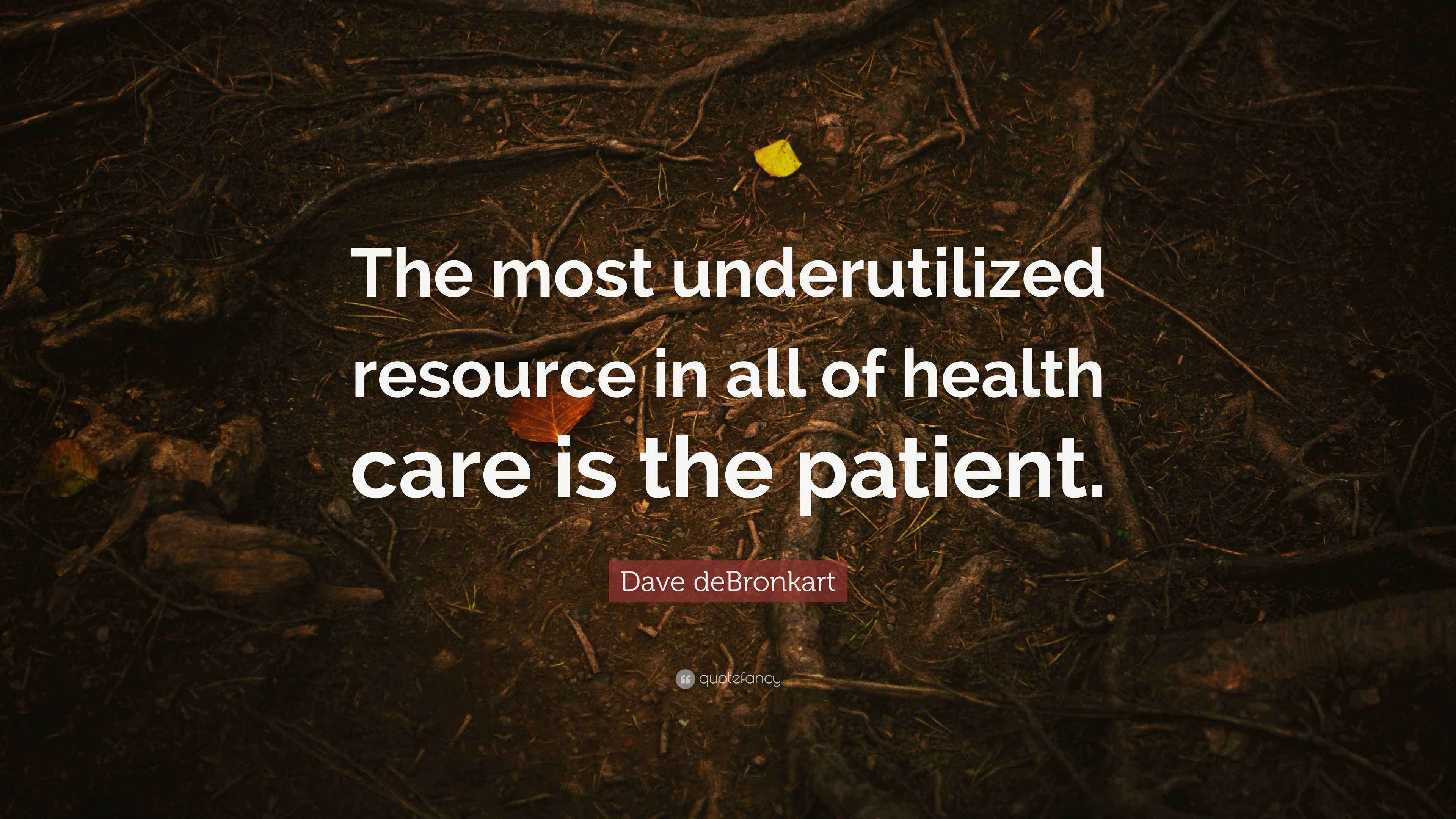 Dave deBronkart Quote: “The most underutilized resource in all of ...