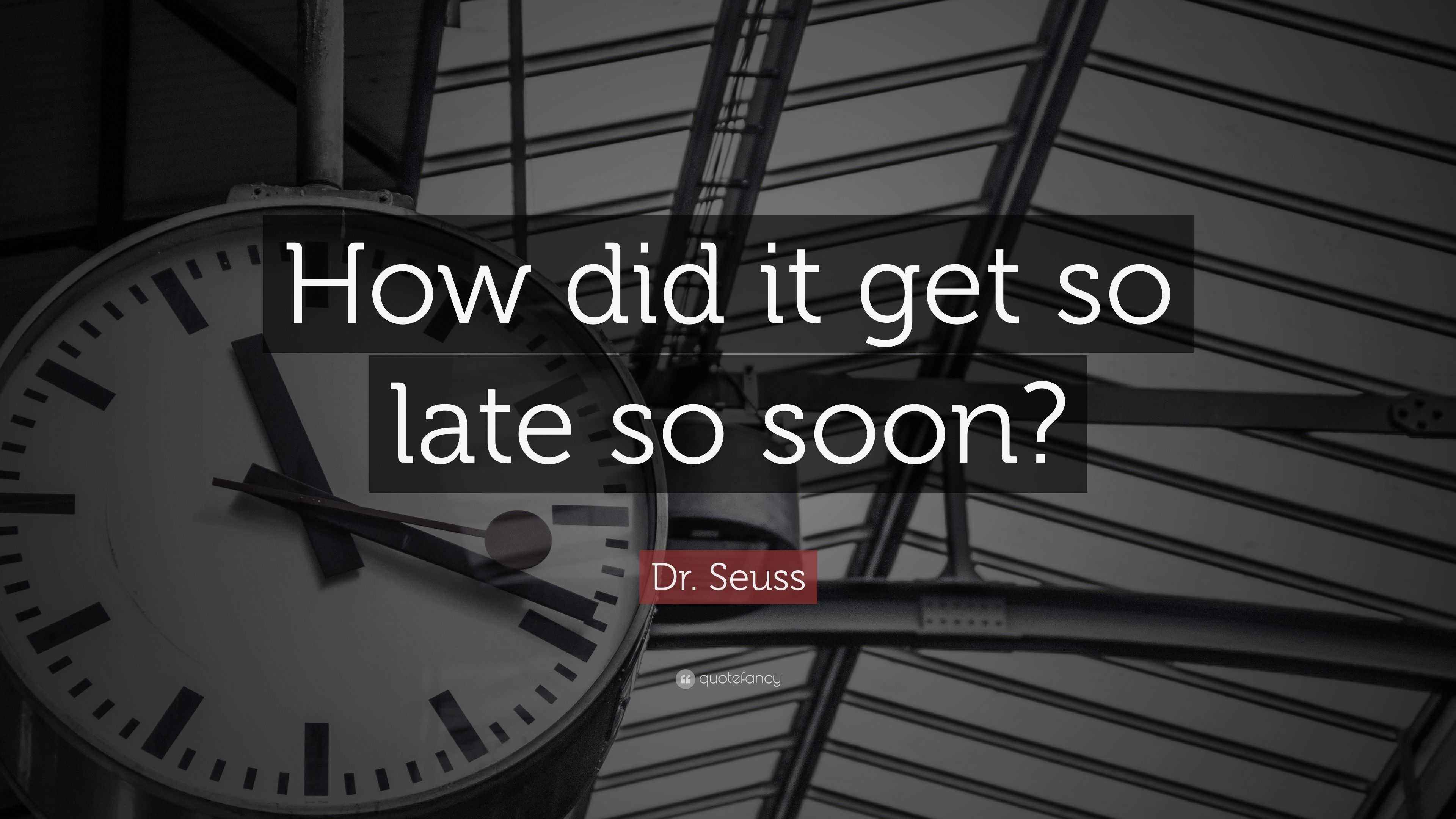 Dr. Seuss Quote: “How did it get so late so soon?”