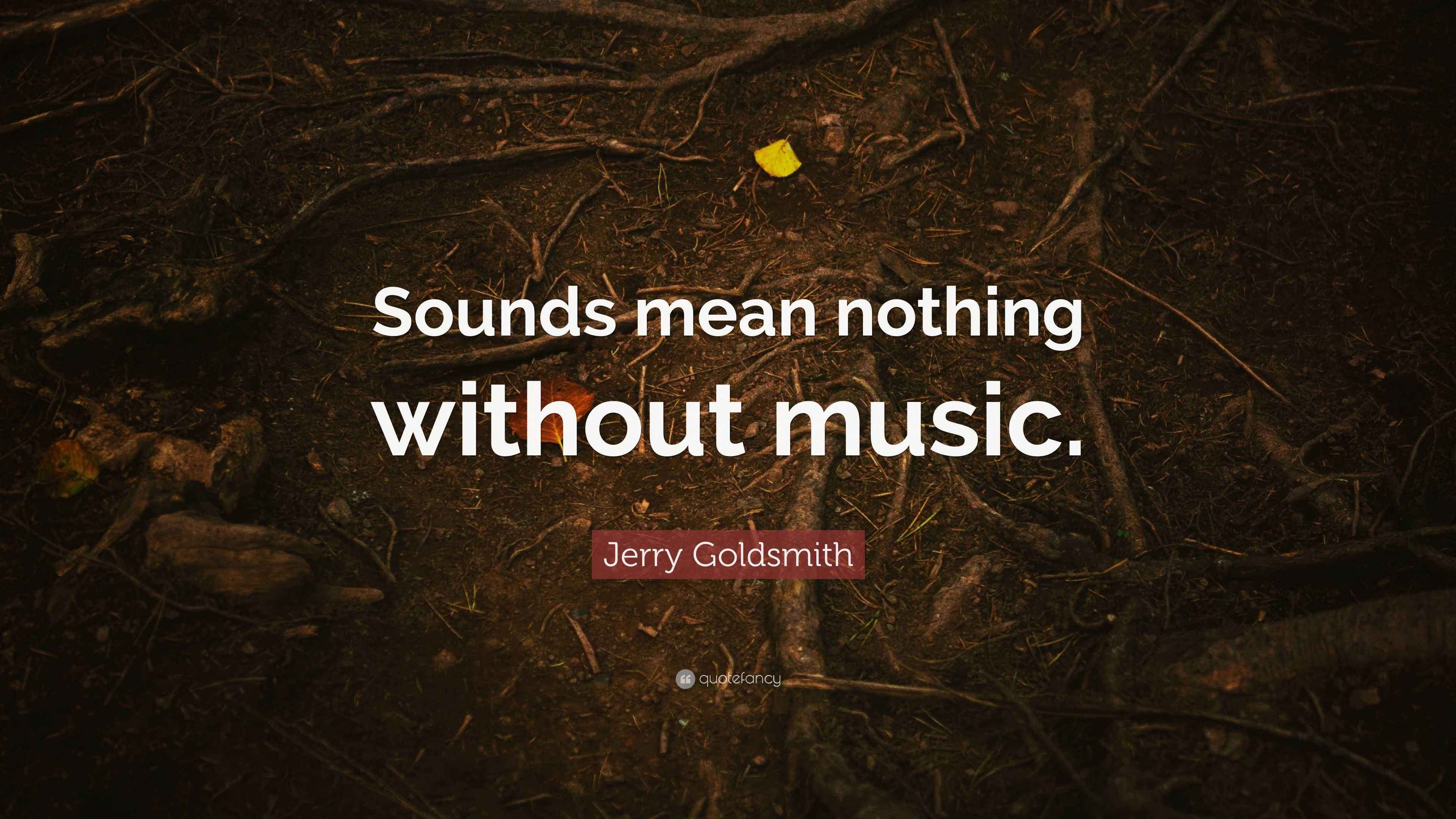 Jerry Goldsmith Quote: “Sounds mean nothing without music.”