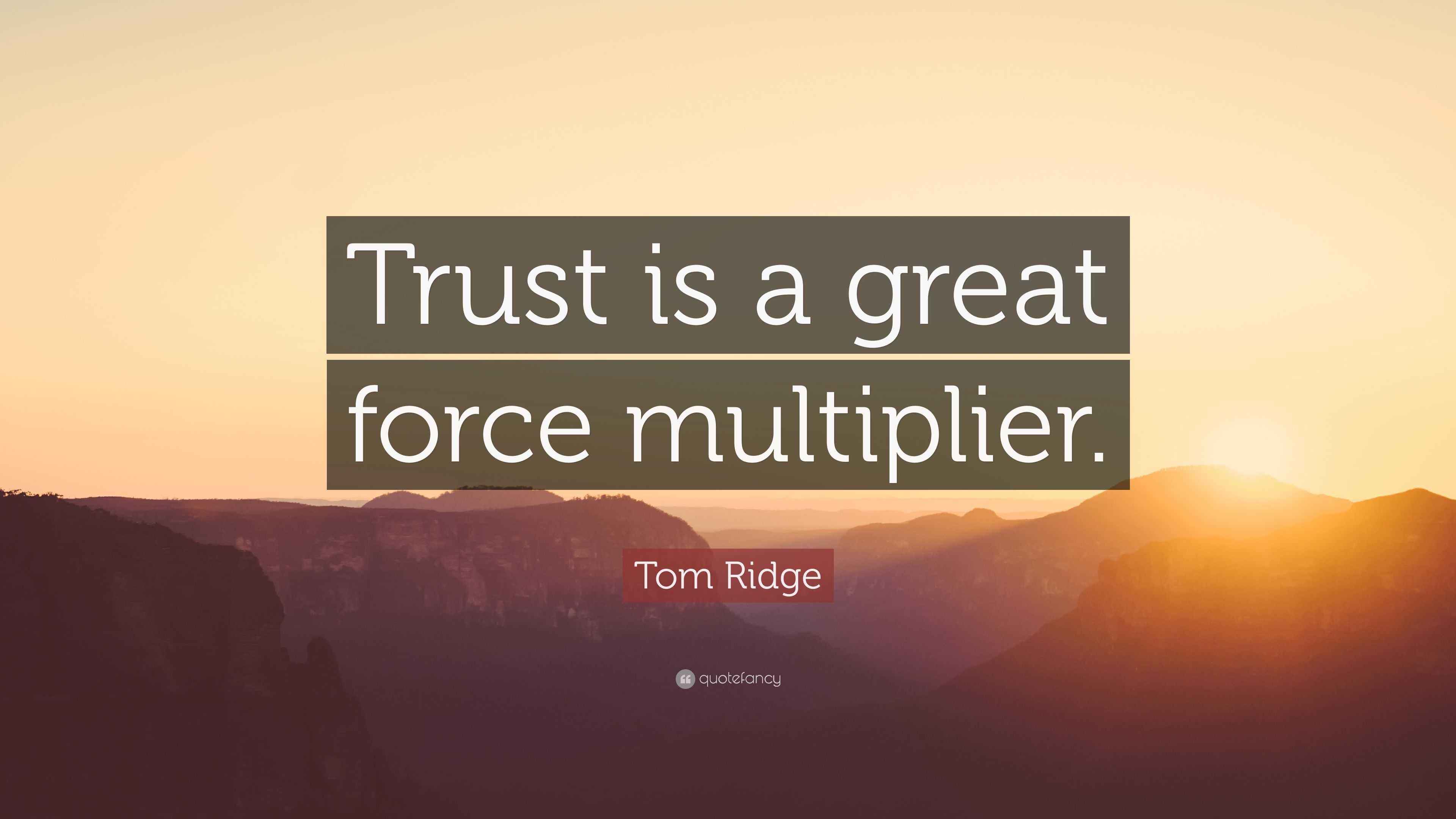 Tom Ridge Quote: “Trust is a great force multiplier.”