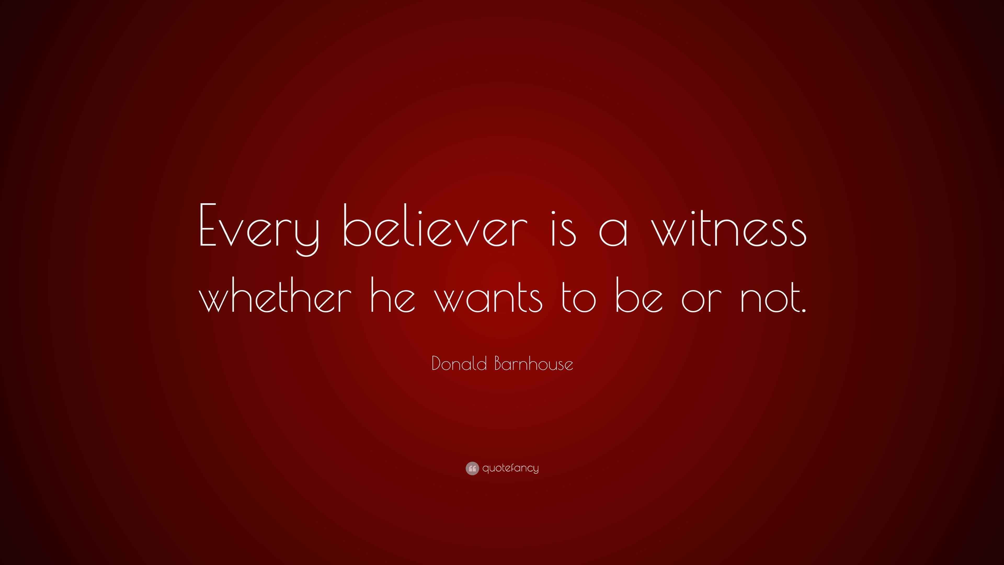 Donald Barnhouse Quote: “Every believer is a witness whether he wants ...