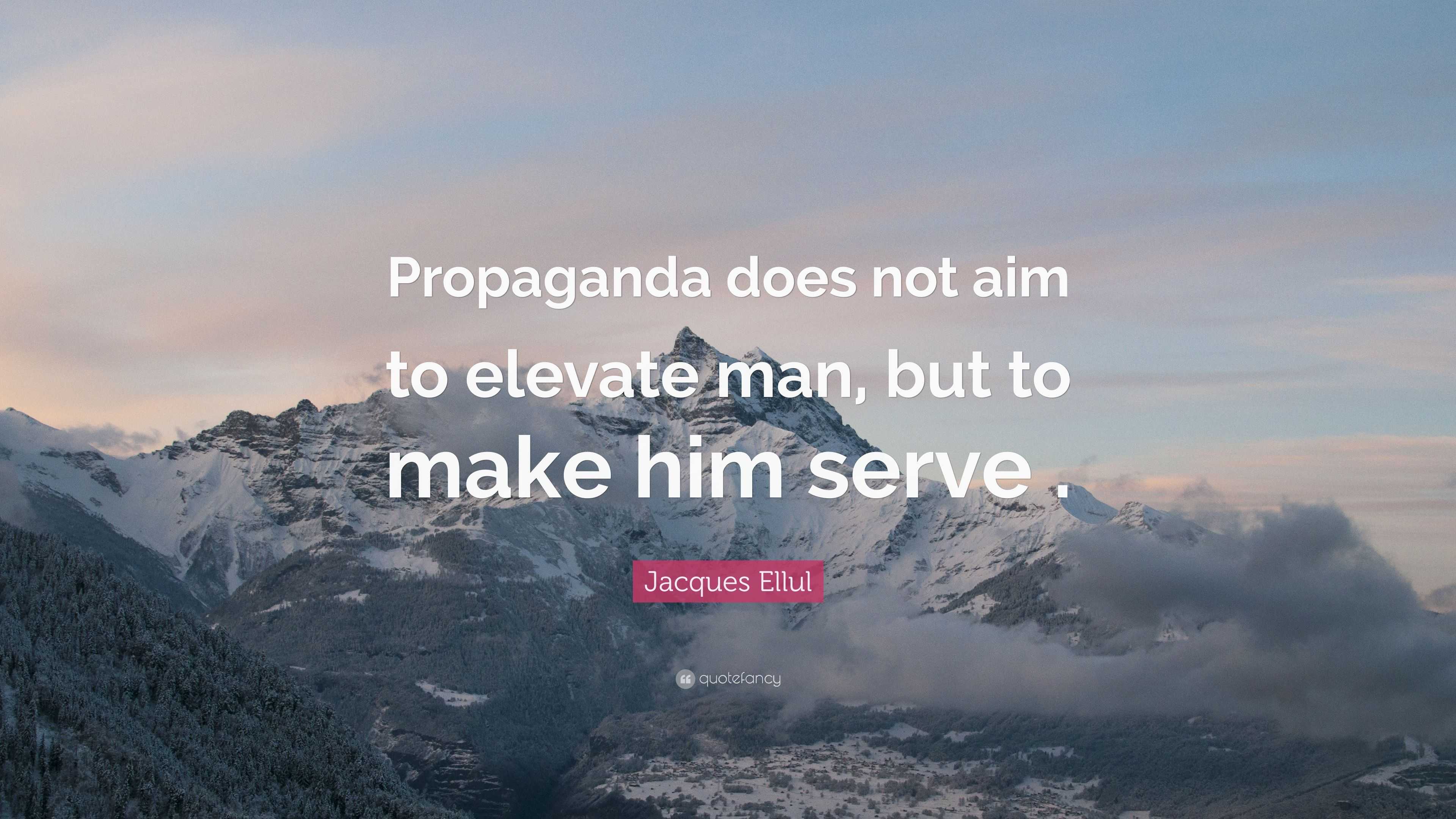 Jacques Ellul Quote: “Propaganda does not aim to elevate man, but to ...