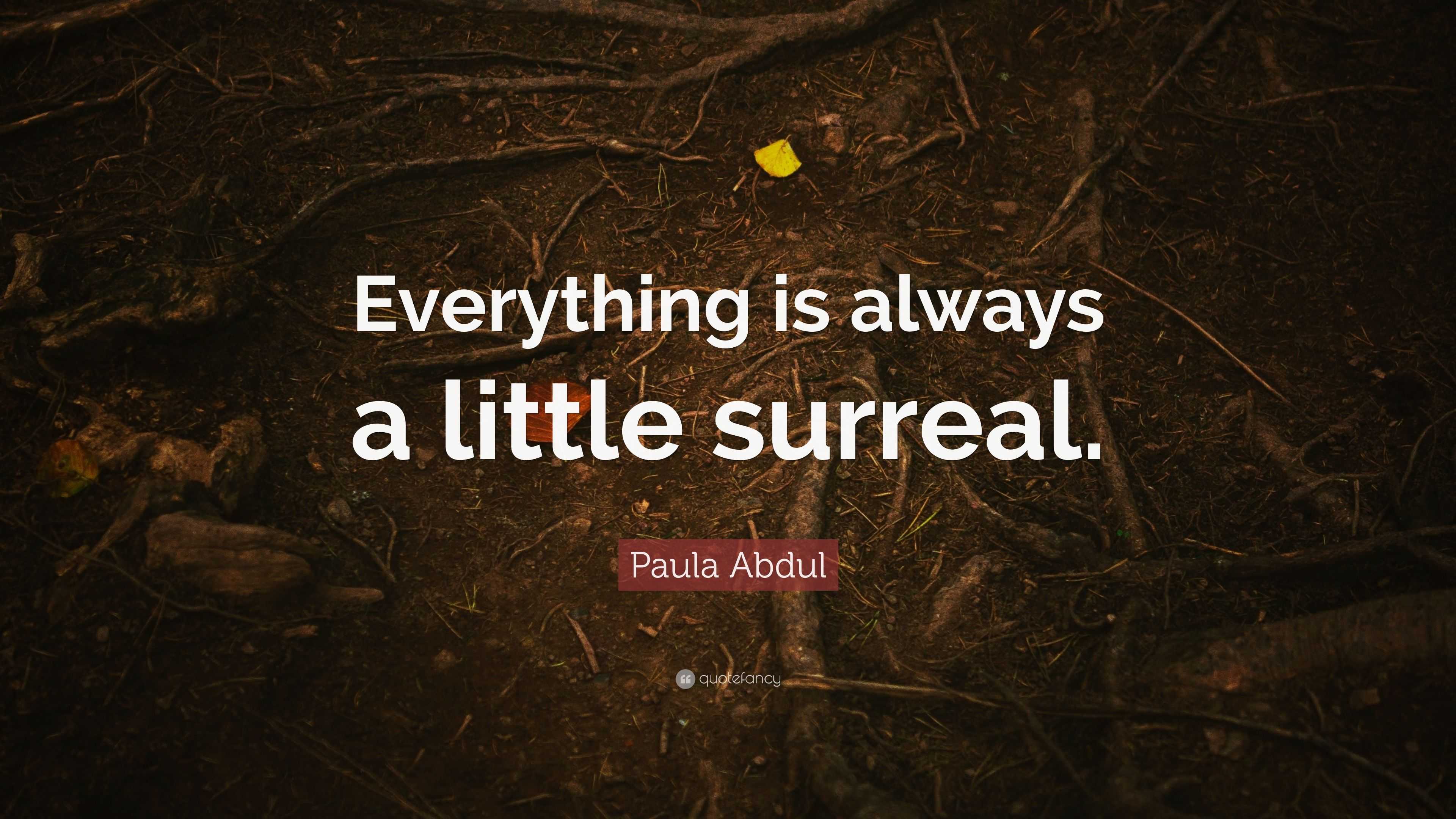 Paula Abdul Quote: “Everything is always a little surreal.”