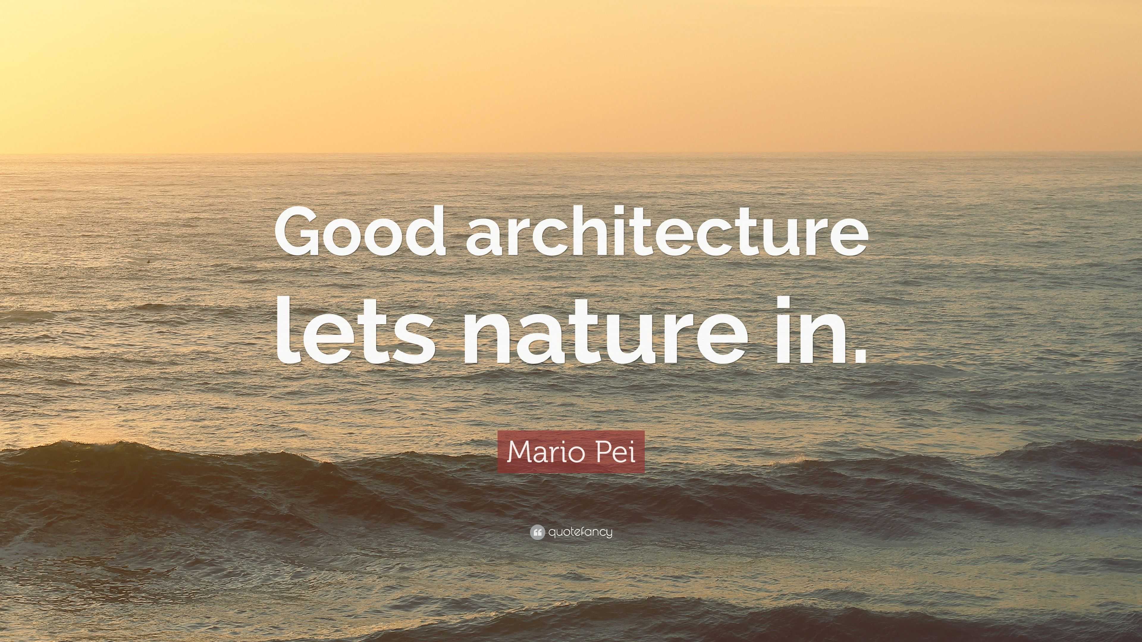 Mario Pei Quote: “Good architecture lets nature in.”